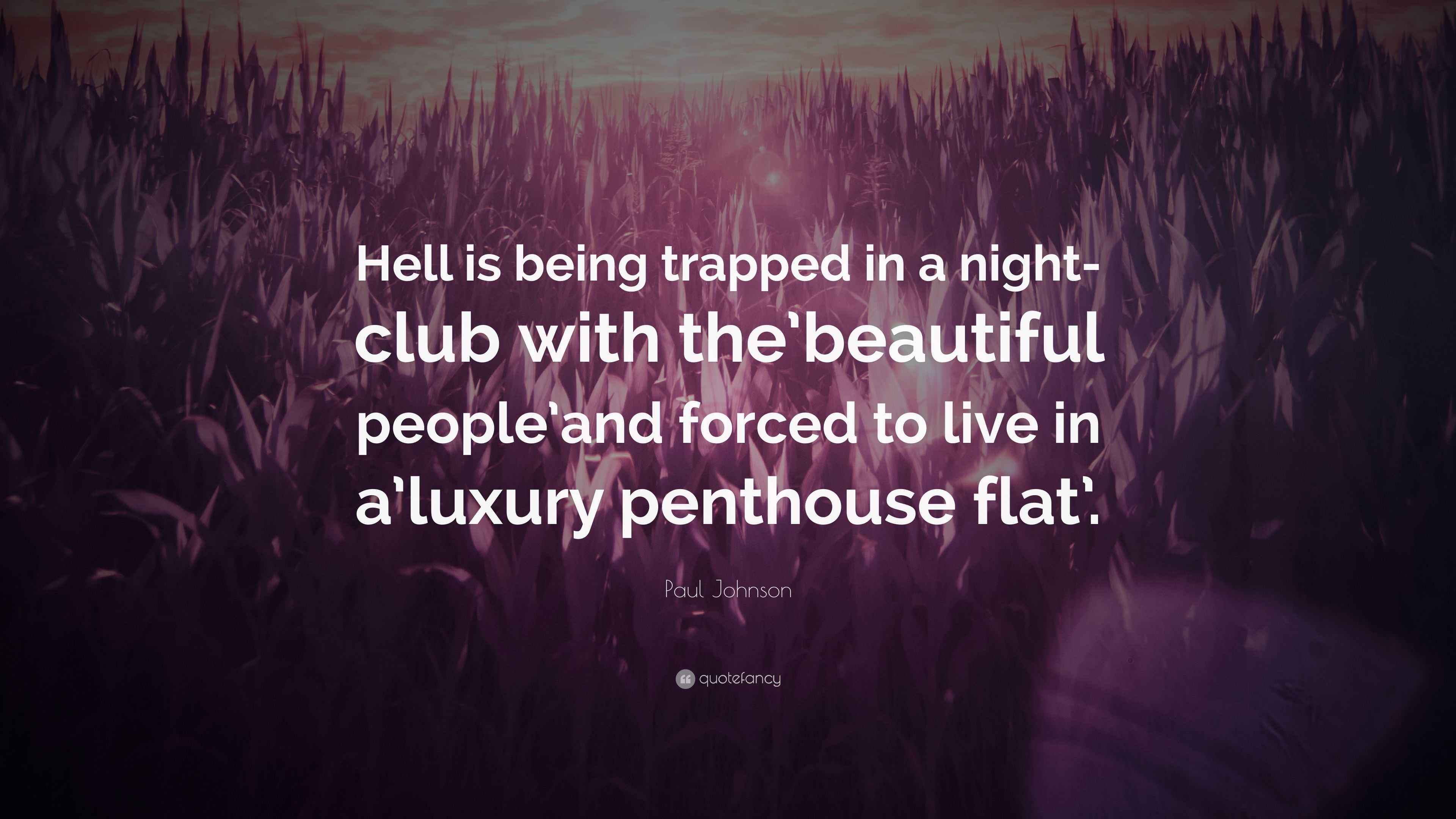 Paul Johnson Quote: “Hell is being trapped in a night-club with the ...