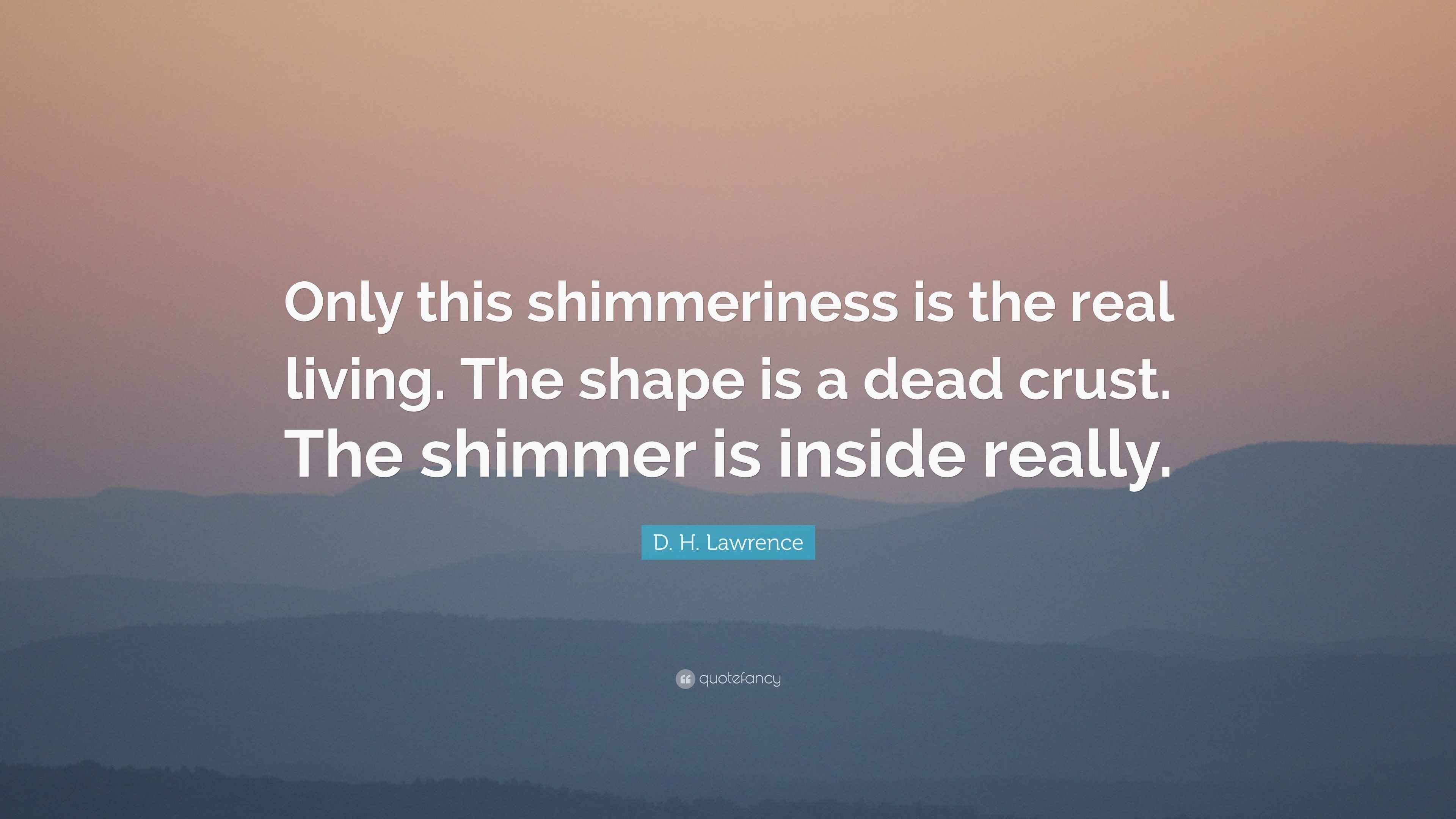 D. H. Lawrence Quote: “Only this shimmeriness is the real living. The ...