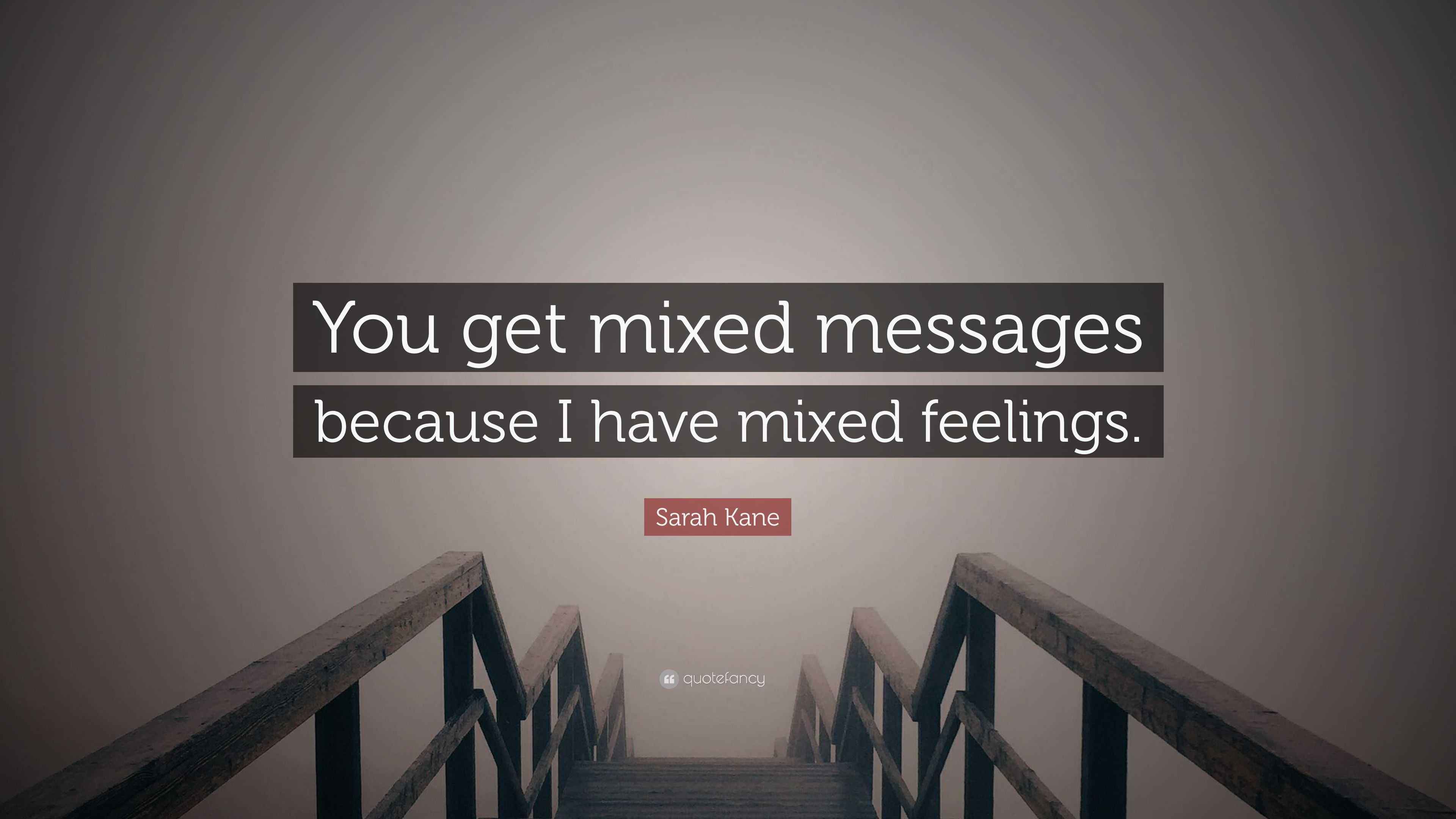 Sarah Kane Quote: “You get mixed messages because I have mixed feelings.”