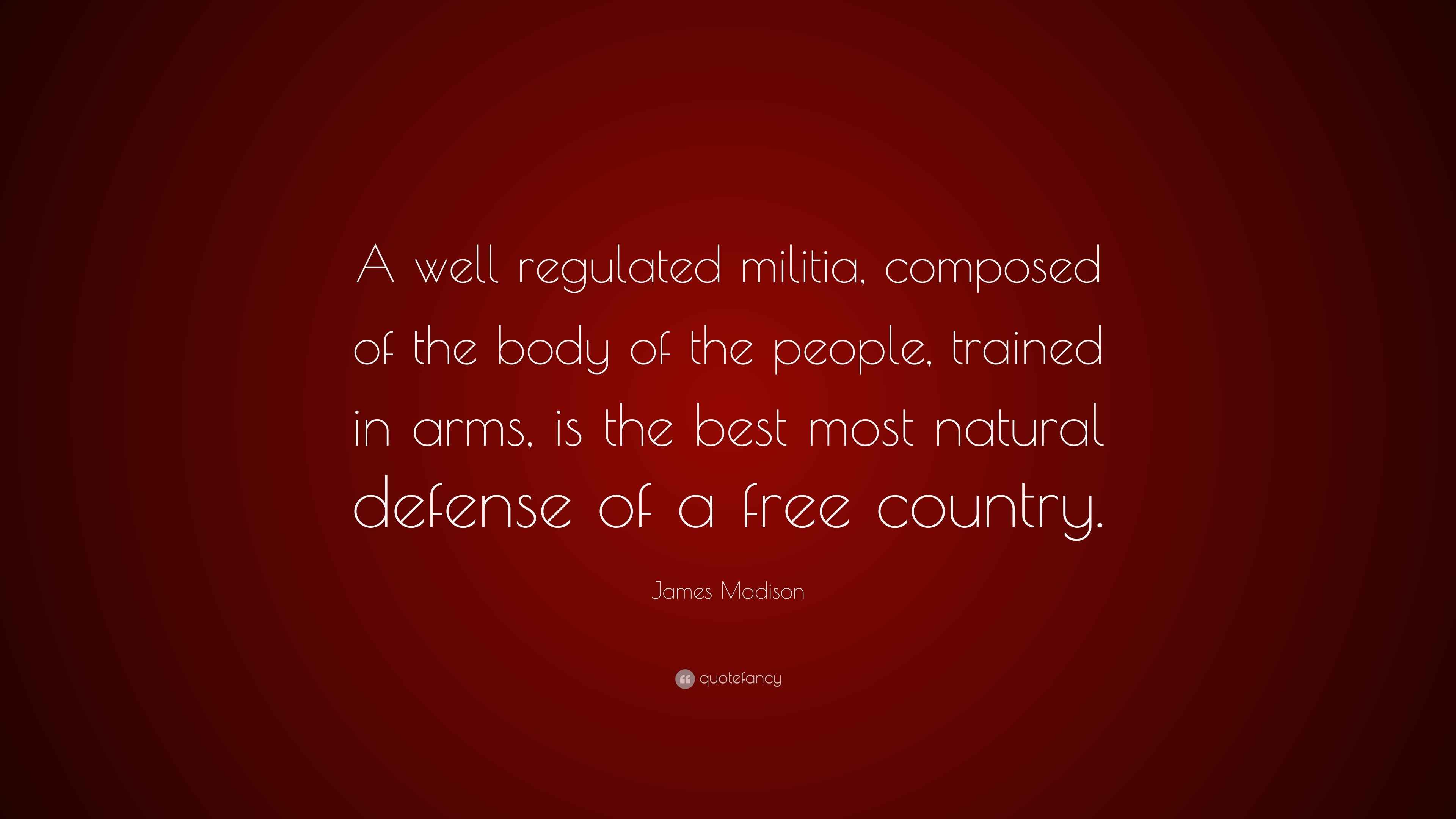 James Madison Quote: “A well regulated militia, composed of the body of ...