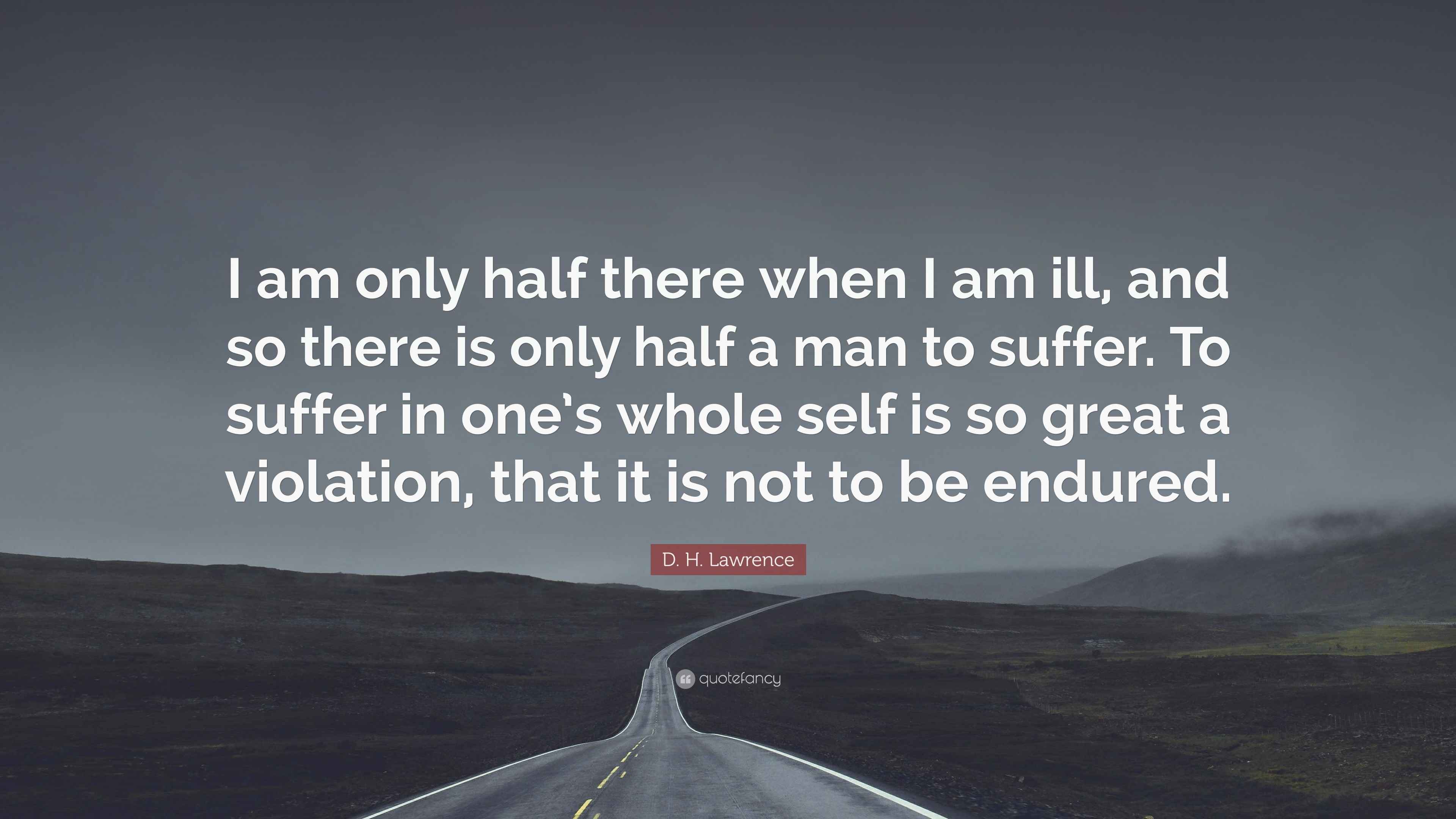 D. H. Lawrence Quote: “I am only half there when I am ill, and so there ...