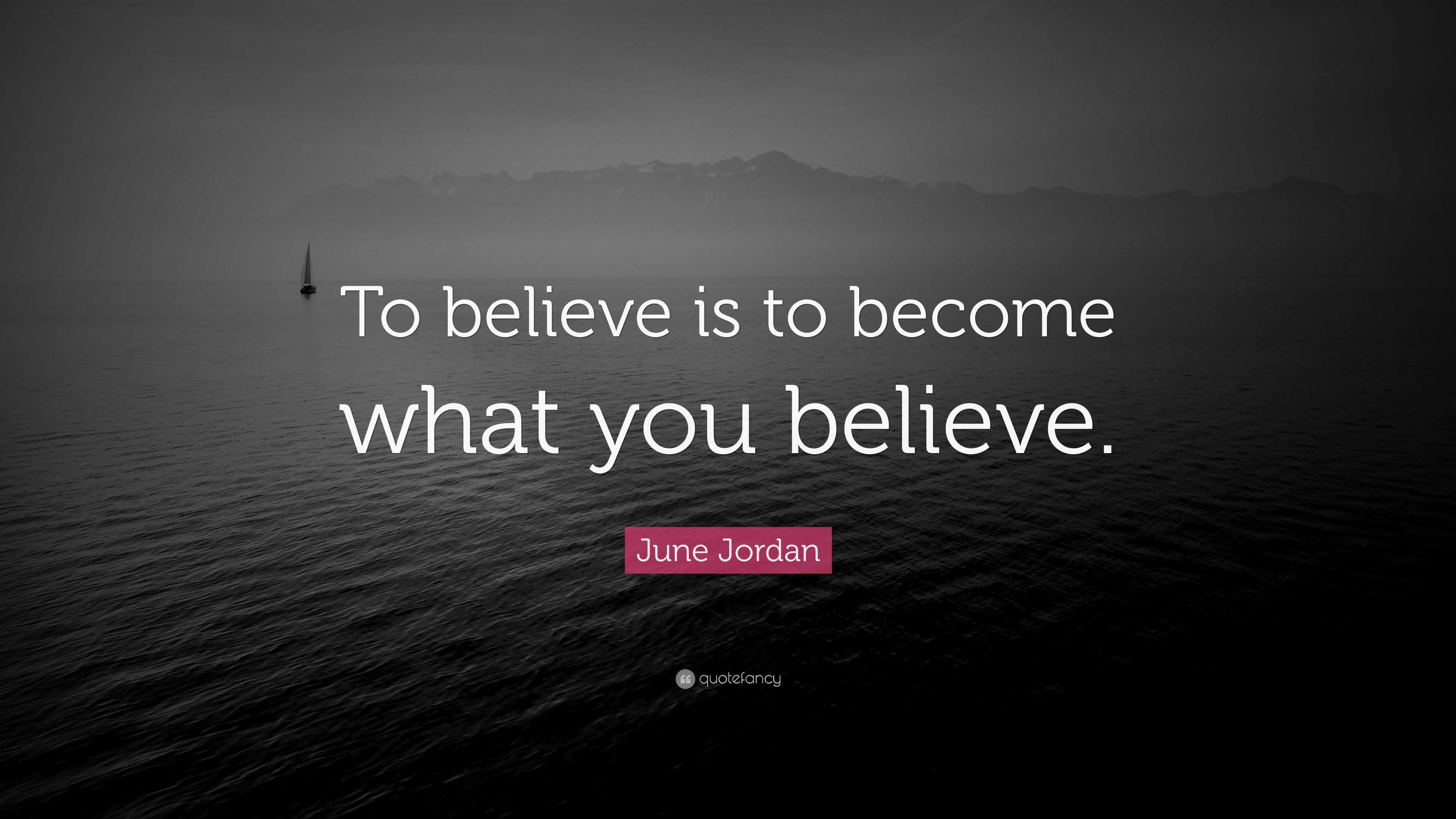 June Jordan Quote: “To believe is to become what you believe.”