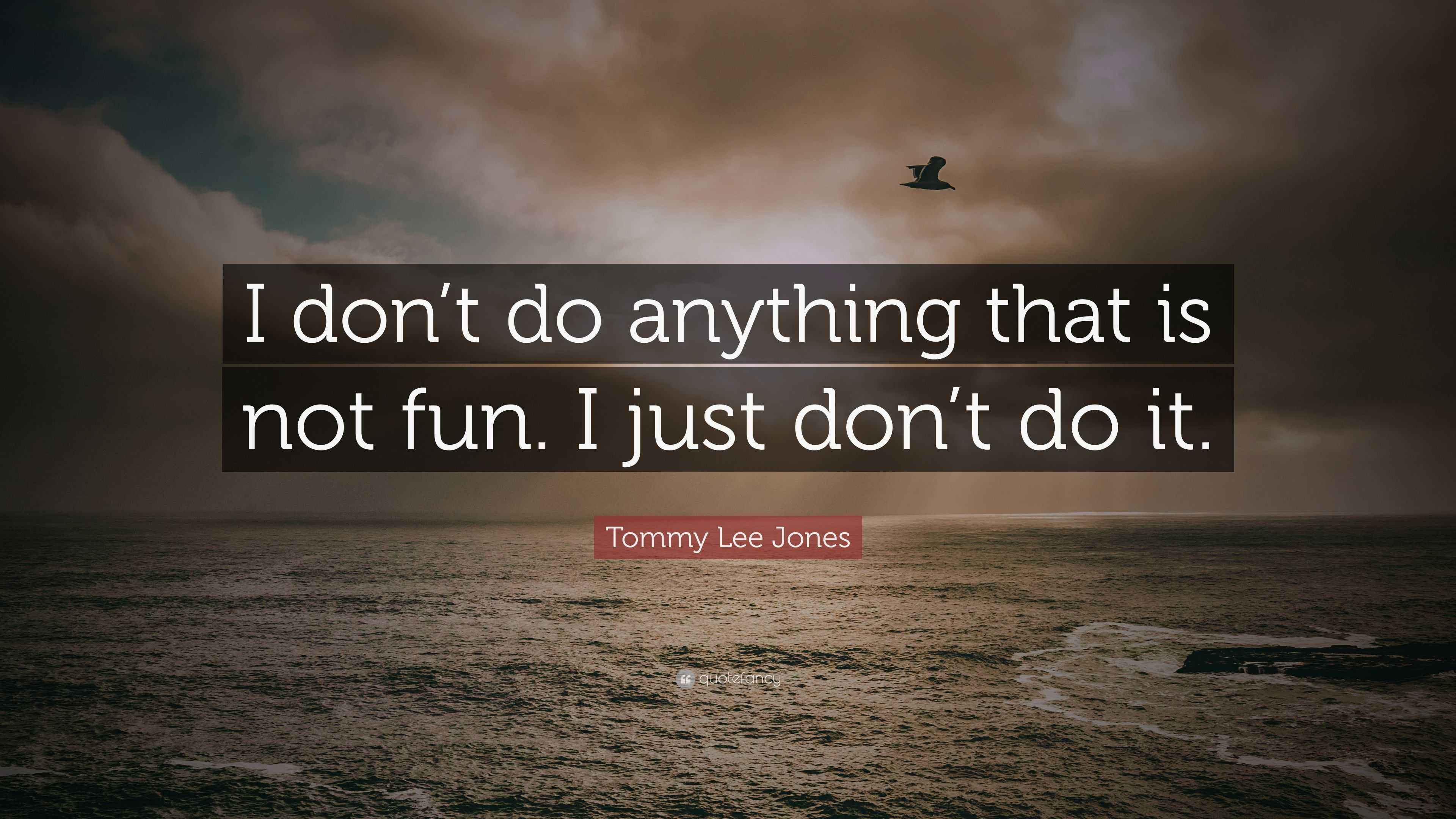 Tommy Lee Jones Quote: “I don’t do anything that is not fun. I just don ...