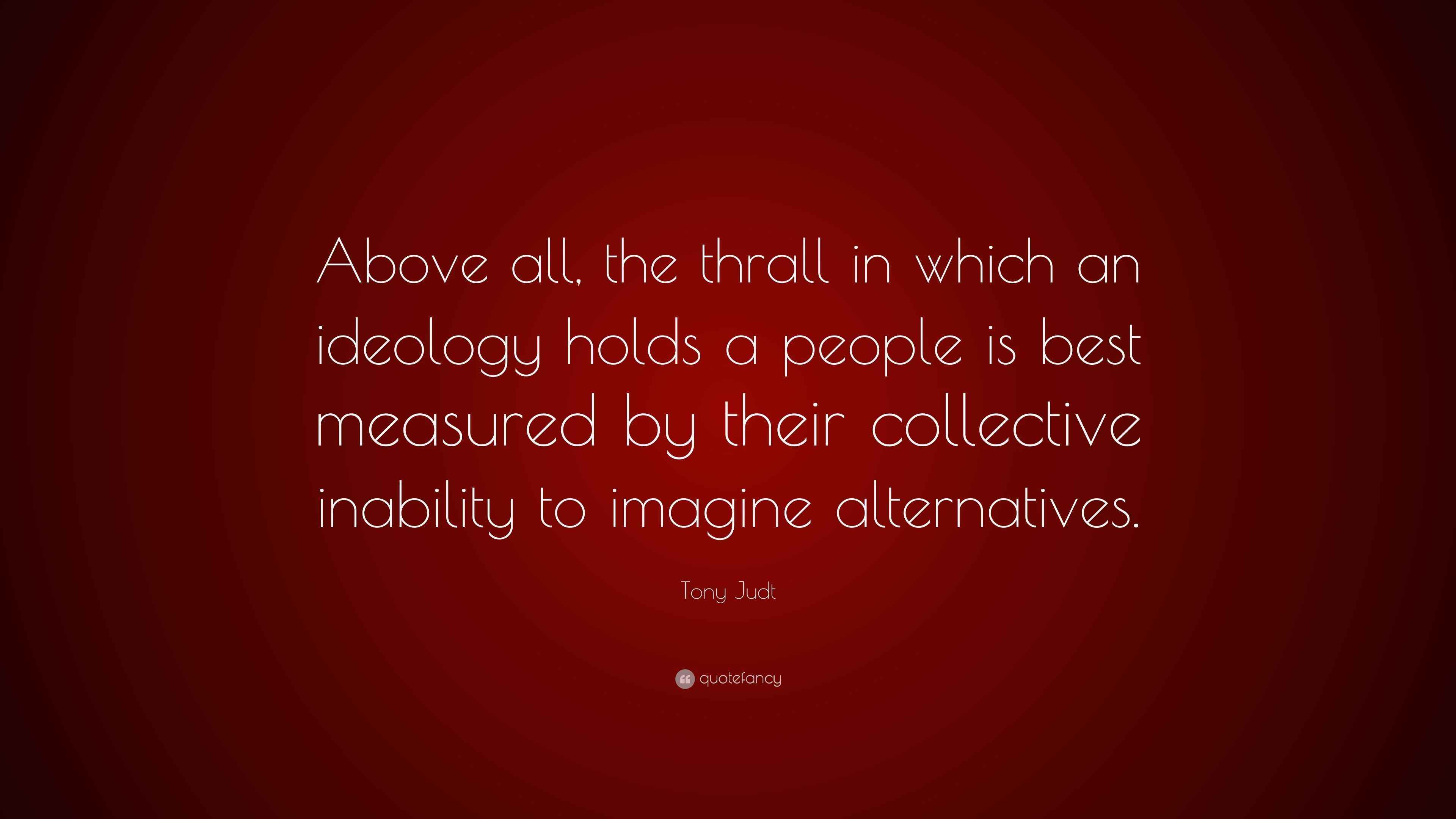 Tony Judt Quote: “Above all, the thrall in which an ideology holds a ...