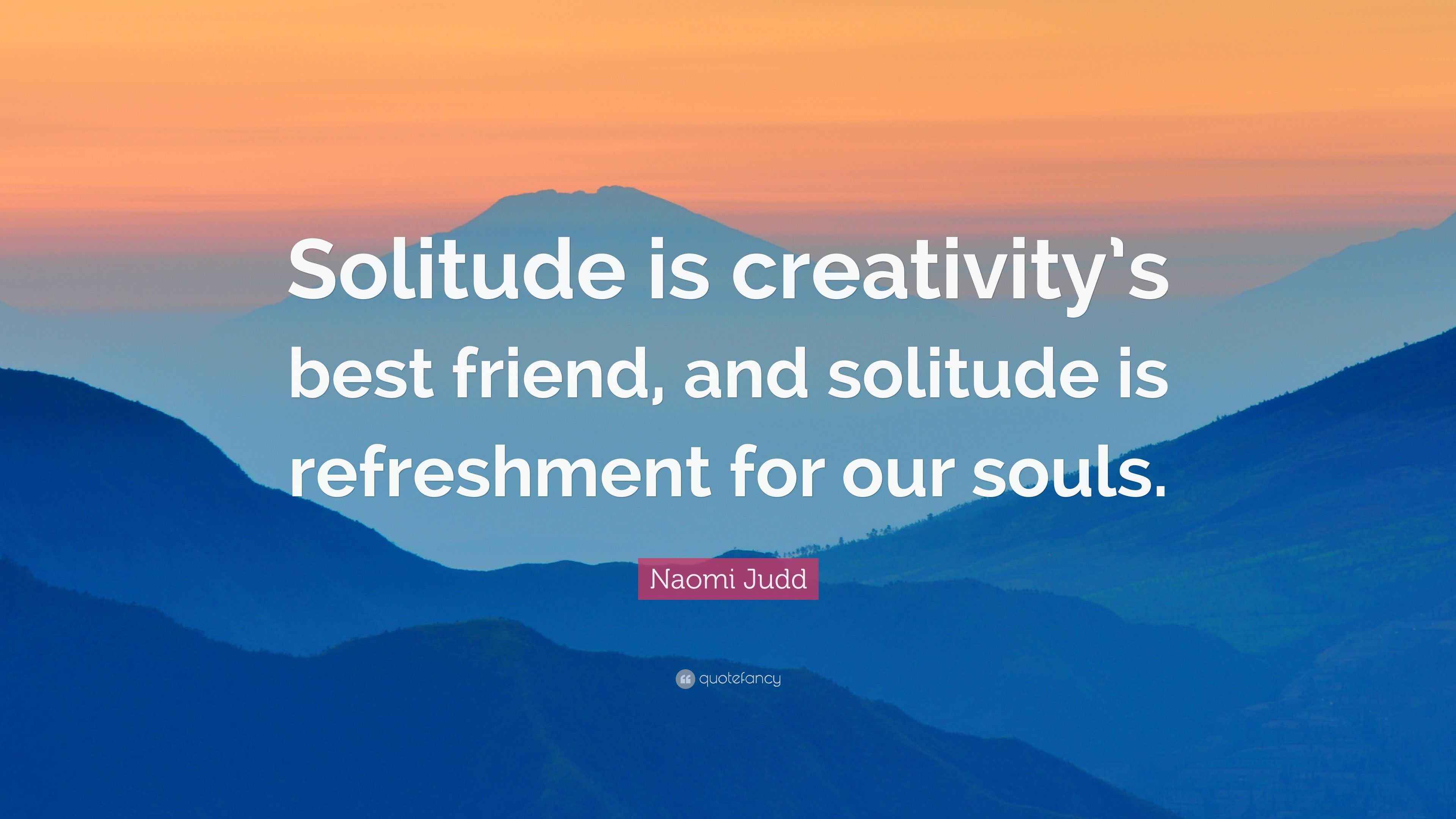 Naomi Judd Quote: “Solitude is creativity’s best friend, and solitude ...