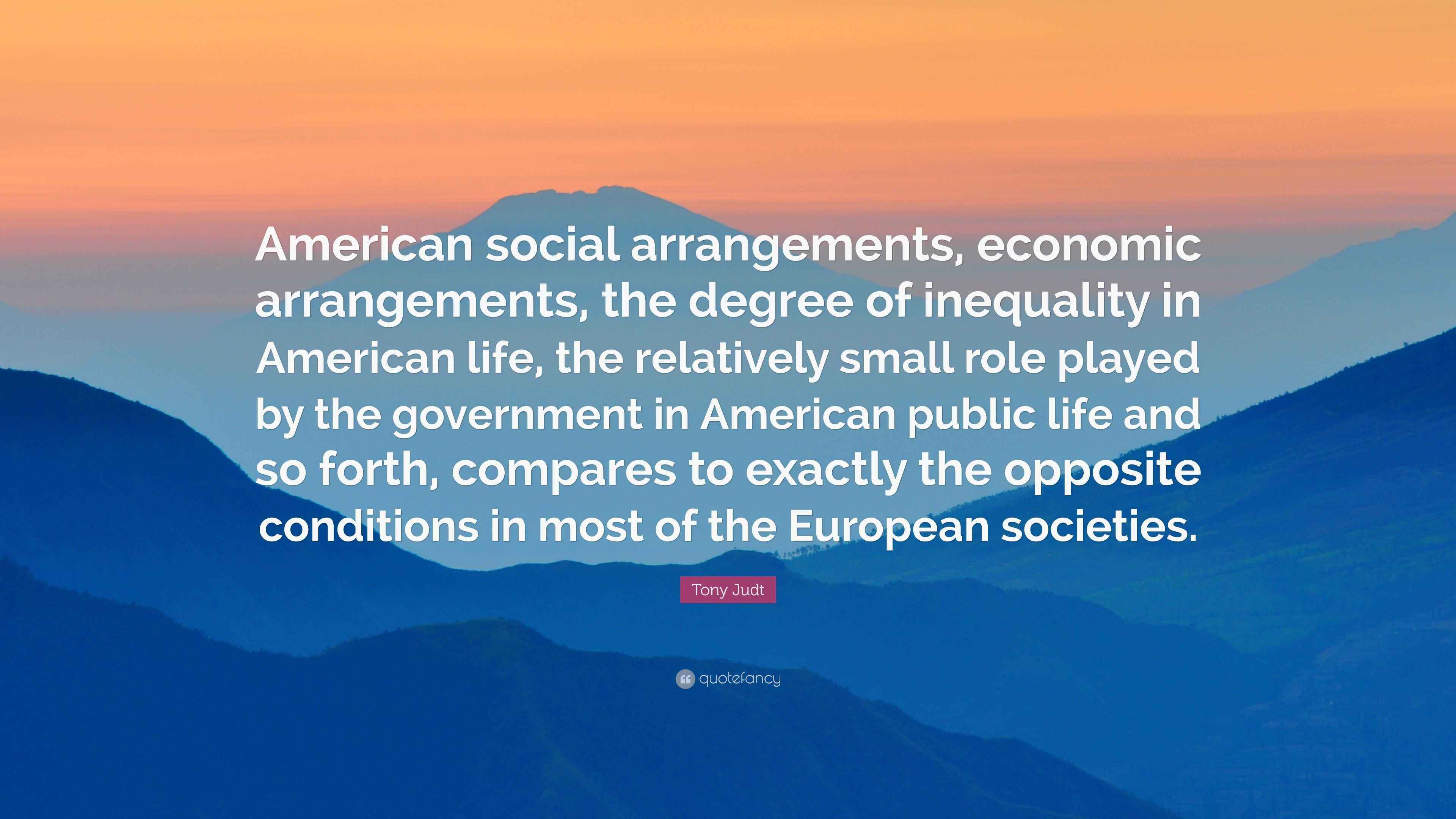 Tony Judt Quote: “American social arrangements, economic arrangements ...