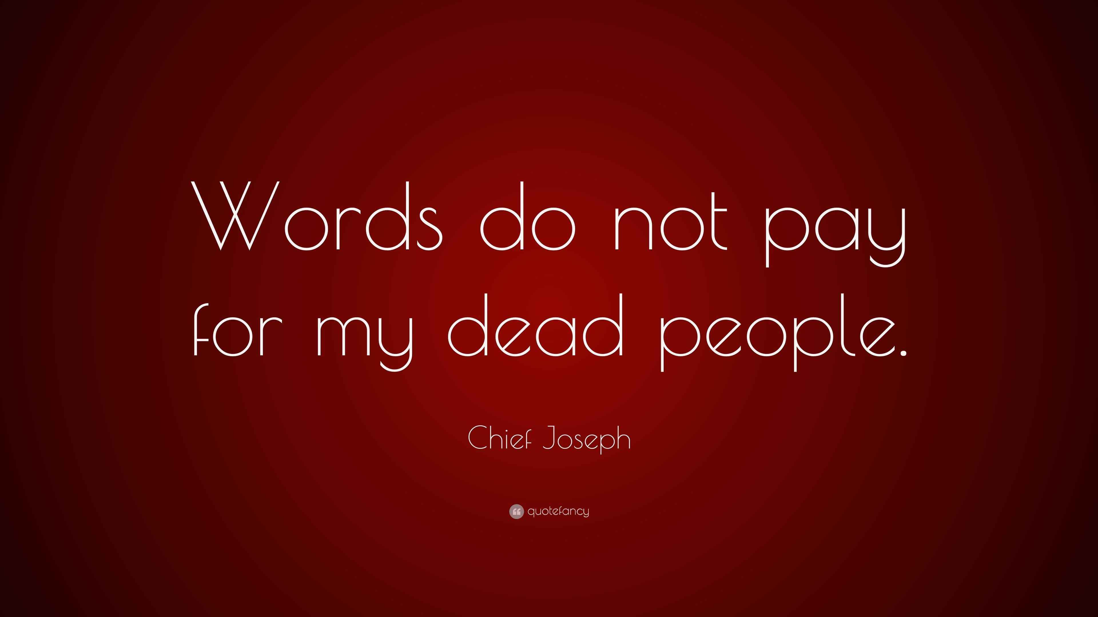 Chief Joseph Quote: “Words do not pay for my dead people.”
