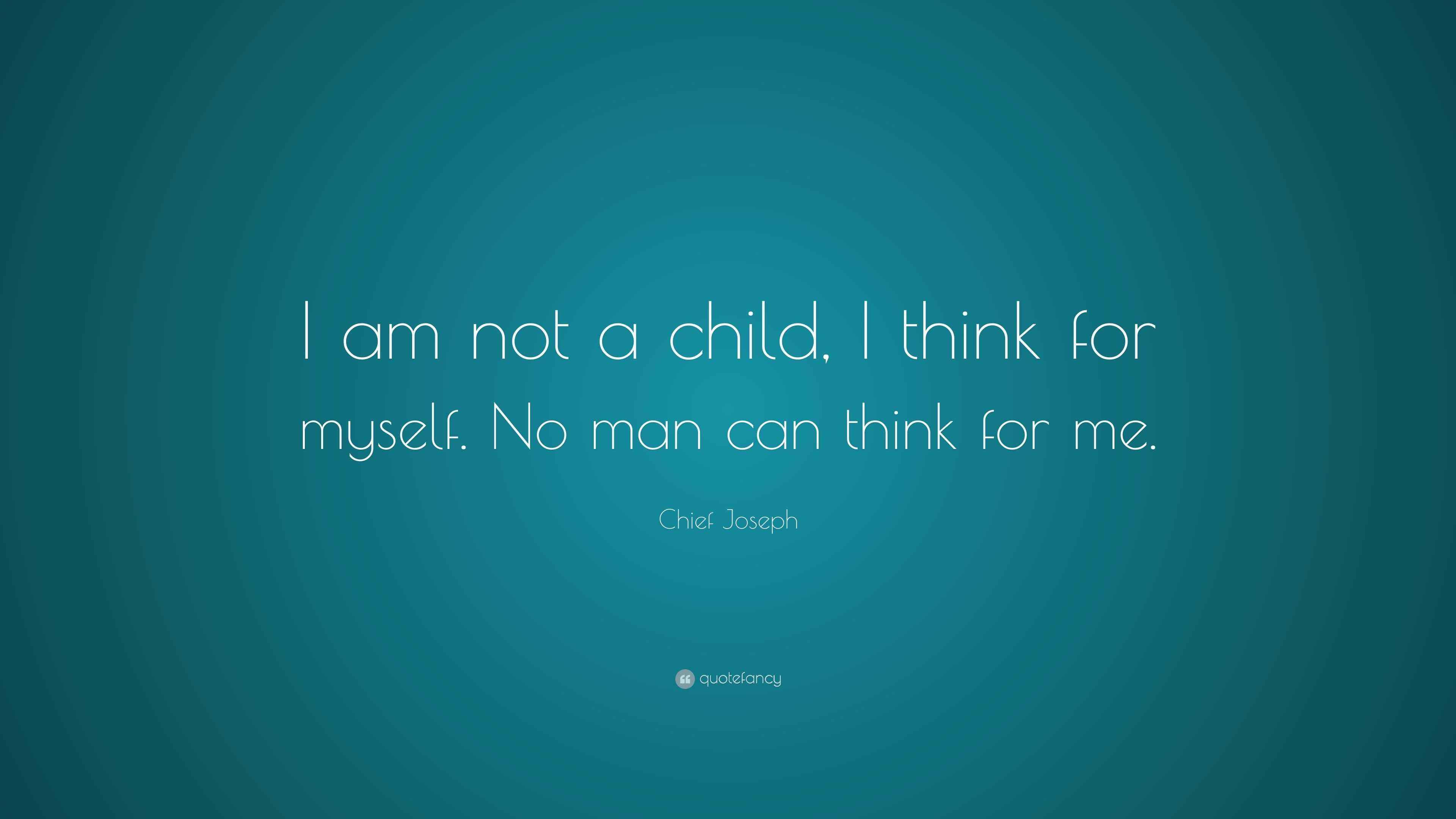 Chief Joseph Quote: “I am not a child, I think for myself. No man can ...