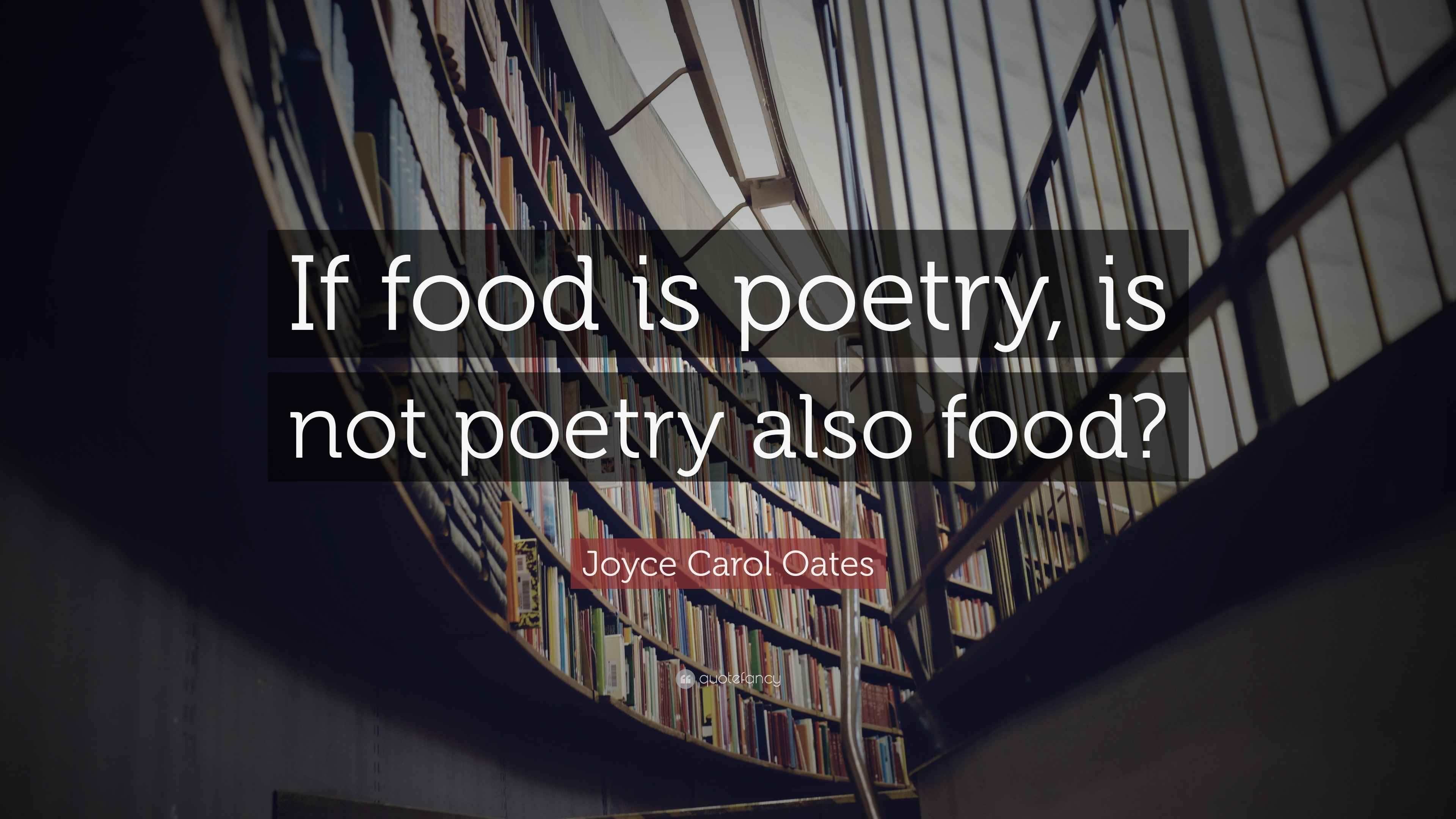 Joyce Carol Oates Quote: “If food is poetry, is not poetry also food?”
