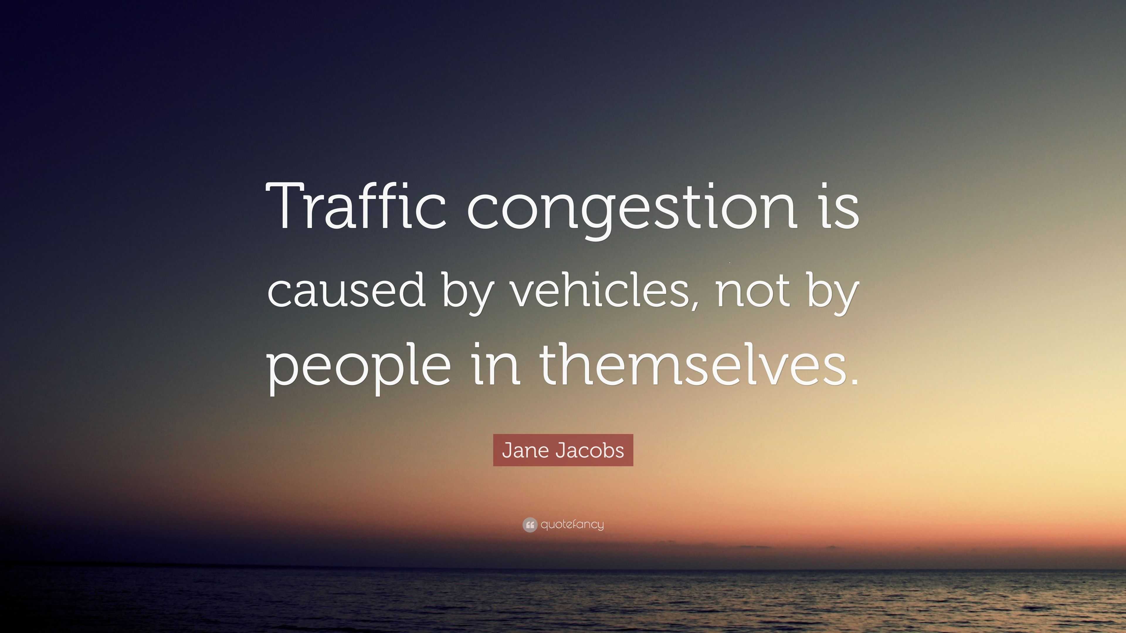 Jane Jacobs Quote: “Traffic congestion is caused by vehicles, not by ...
