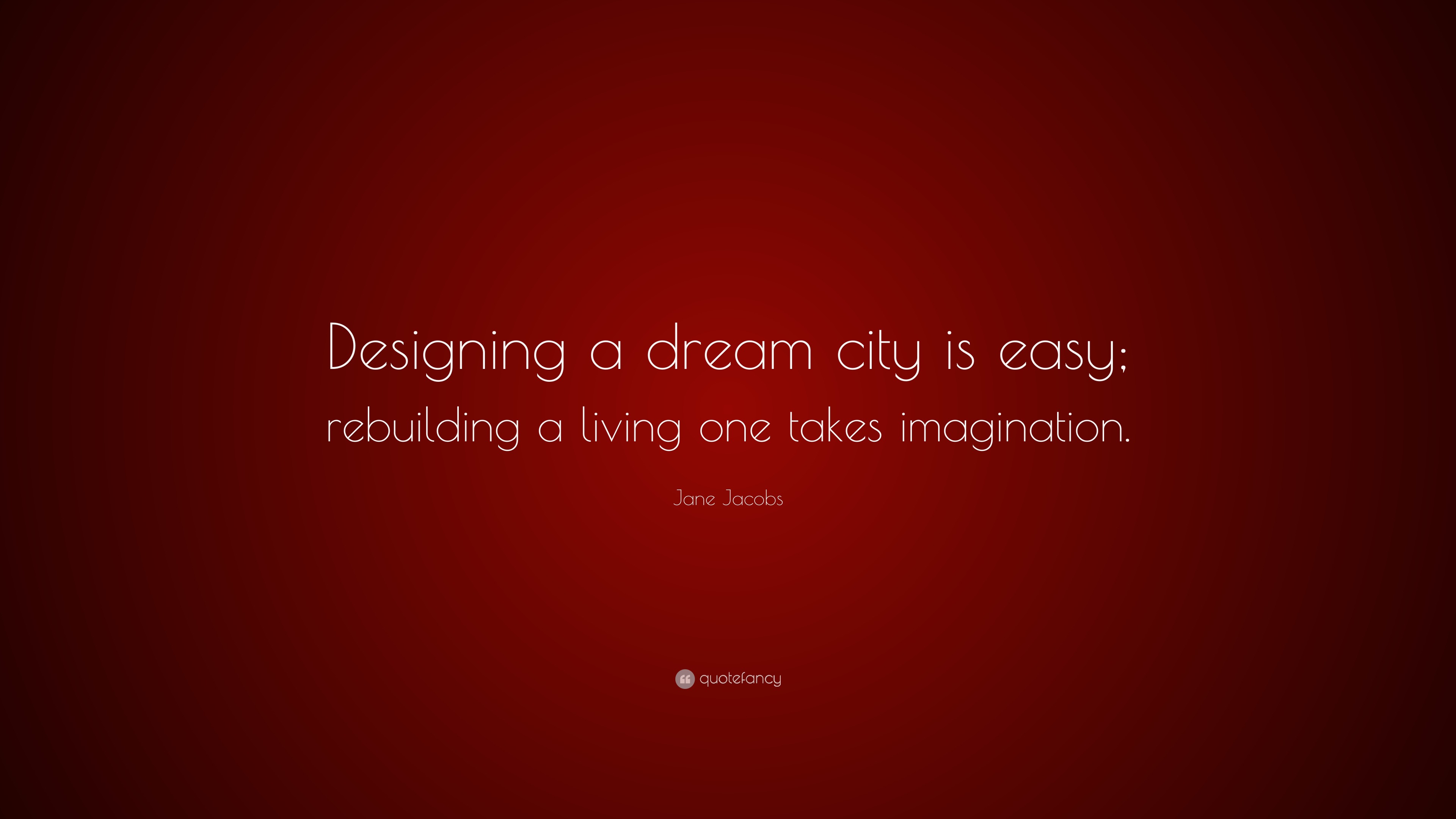 Jane Jacobs Quote: “Designing a dream city is easy; rebuilding a living ...