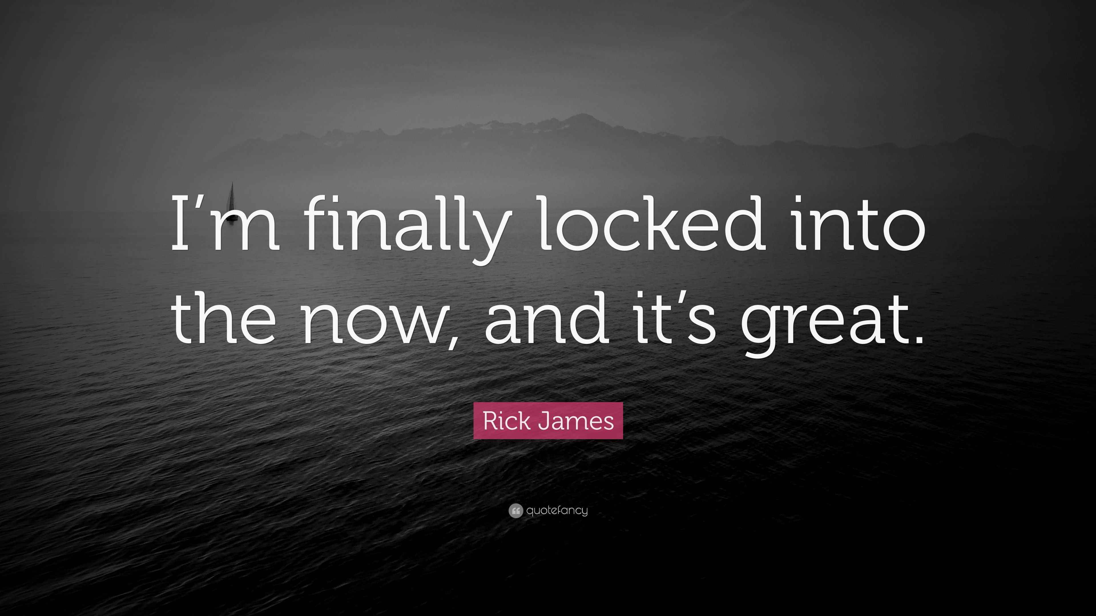 Rick James Quote: “I’m finally locked into the now, and it’s great.”