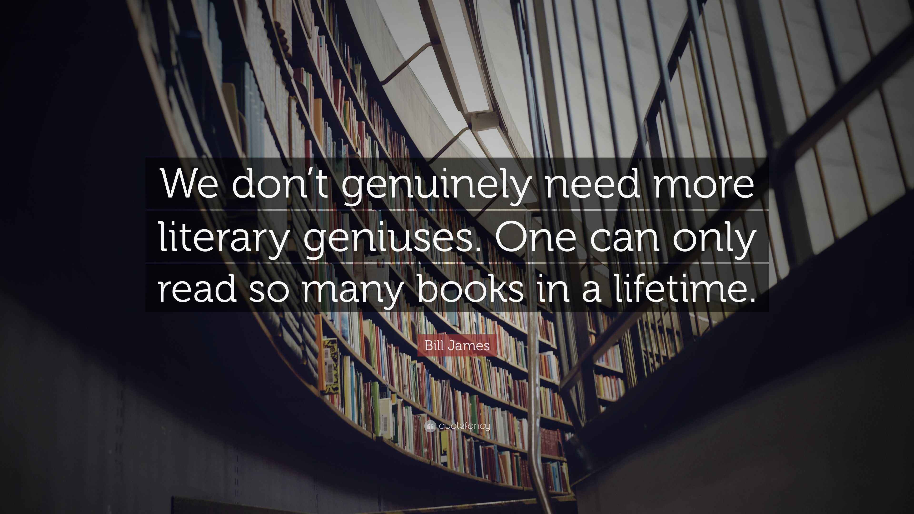 Bill James Quote: “We don’t genuinely need more literary geniuses. One ...