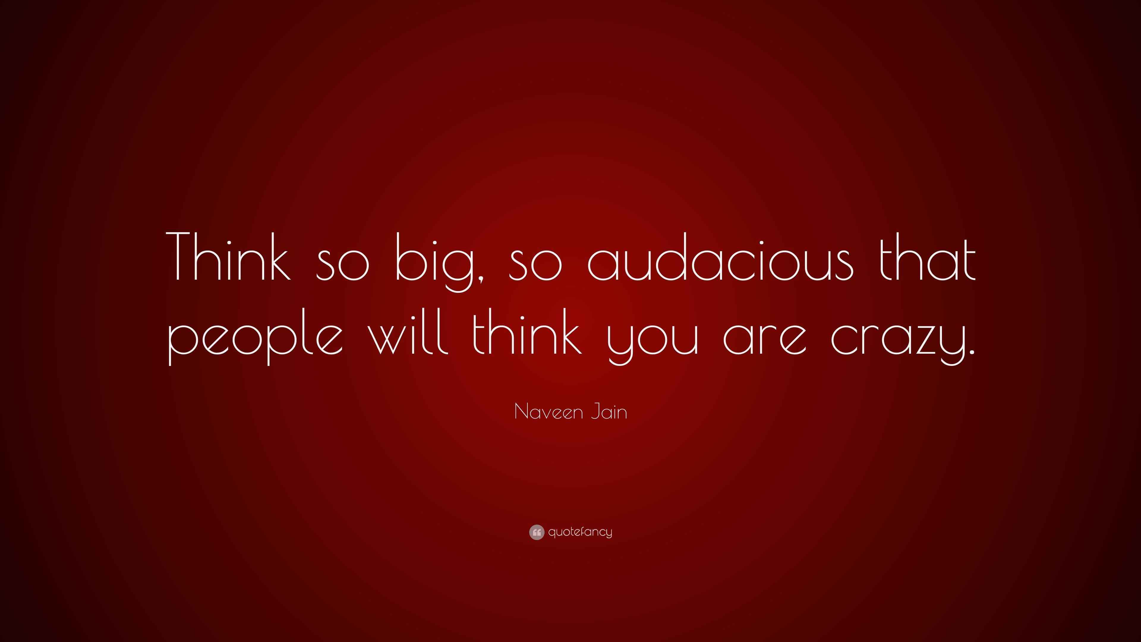 Naveen Jain Quote: “Think so big, so audacious that people will think ...