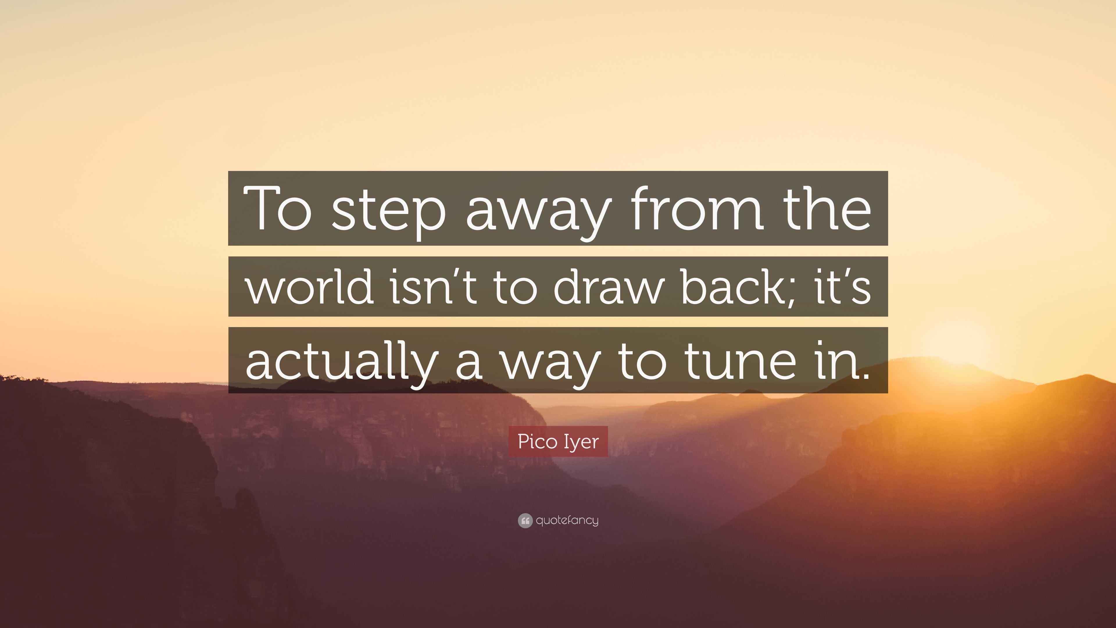 Pico Iyer Quote: “To step away from the world isn’t to draw back; it’s ...
