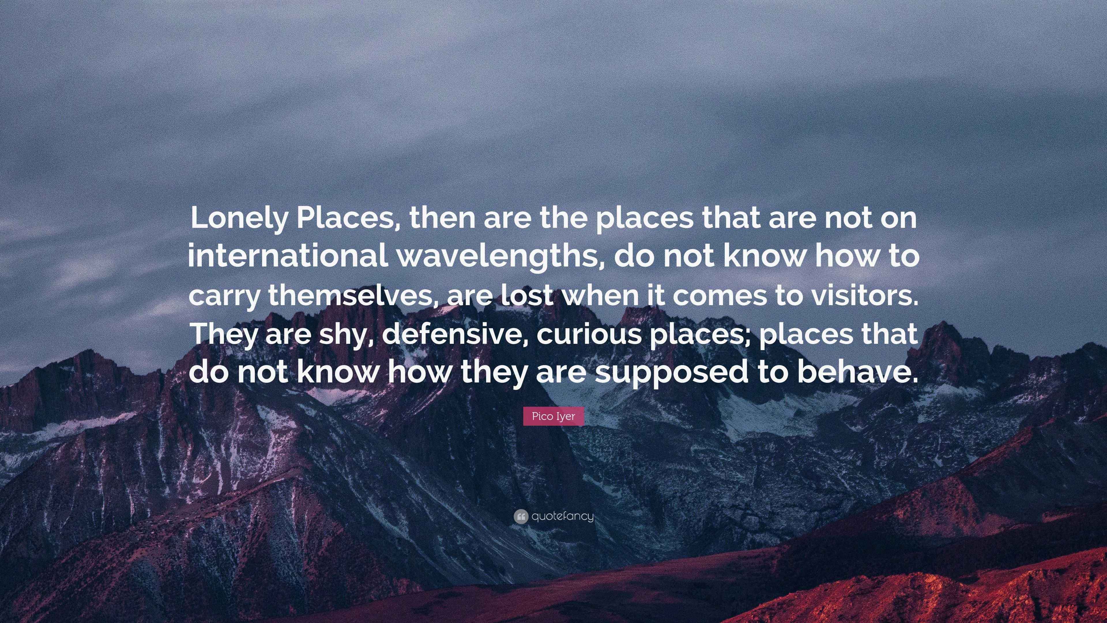 Pico Iyer Quote: “Lonely Places, then are the places that are not on ...