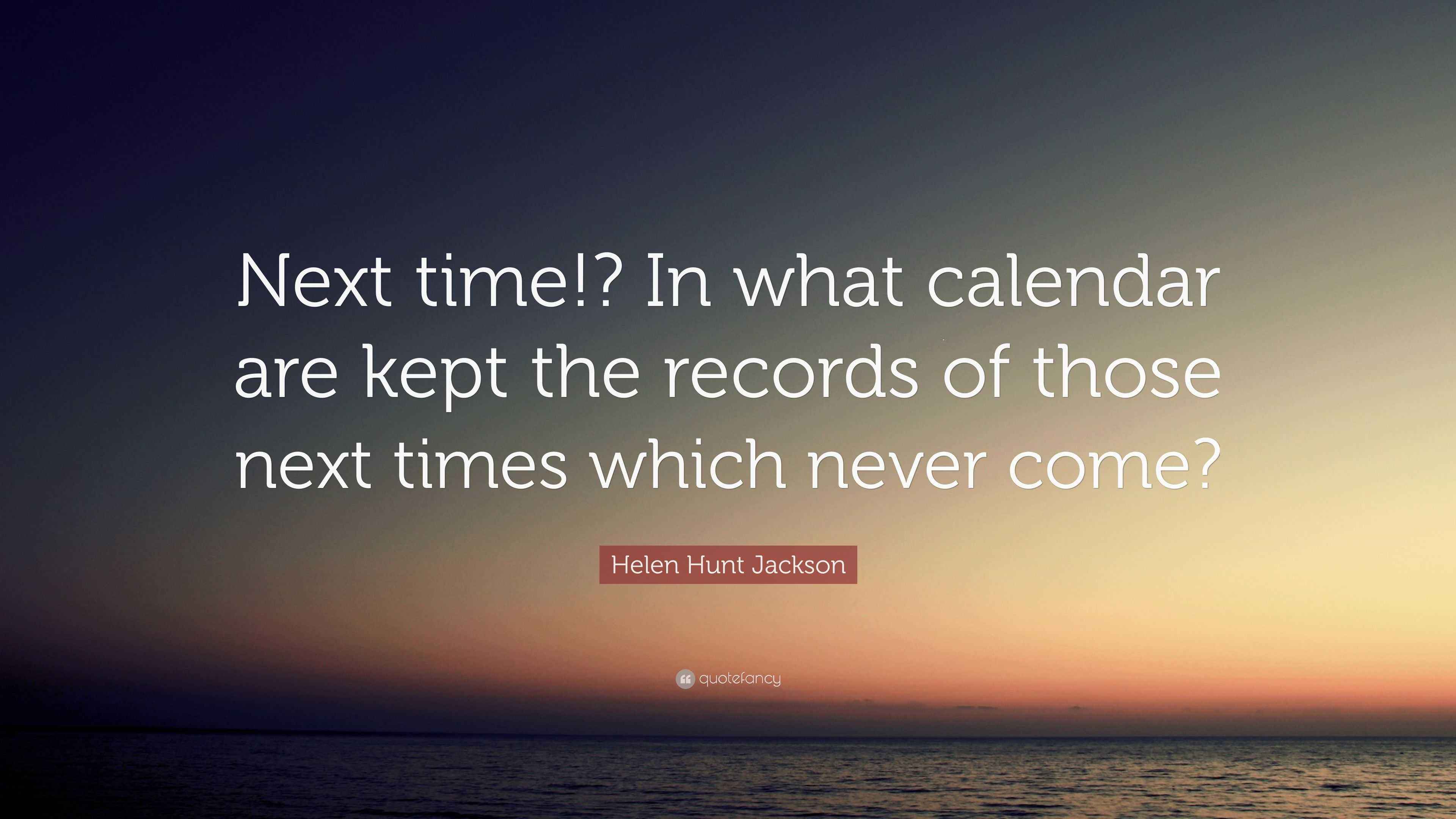 Helen Hunt Jackson Quote: “Next time!? In what calendar are kept the ...