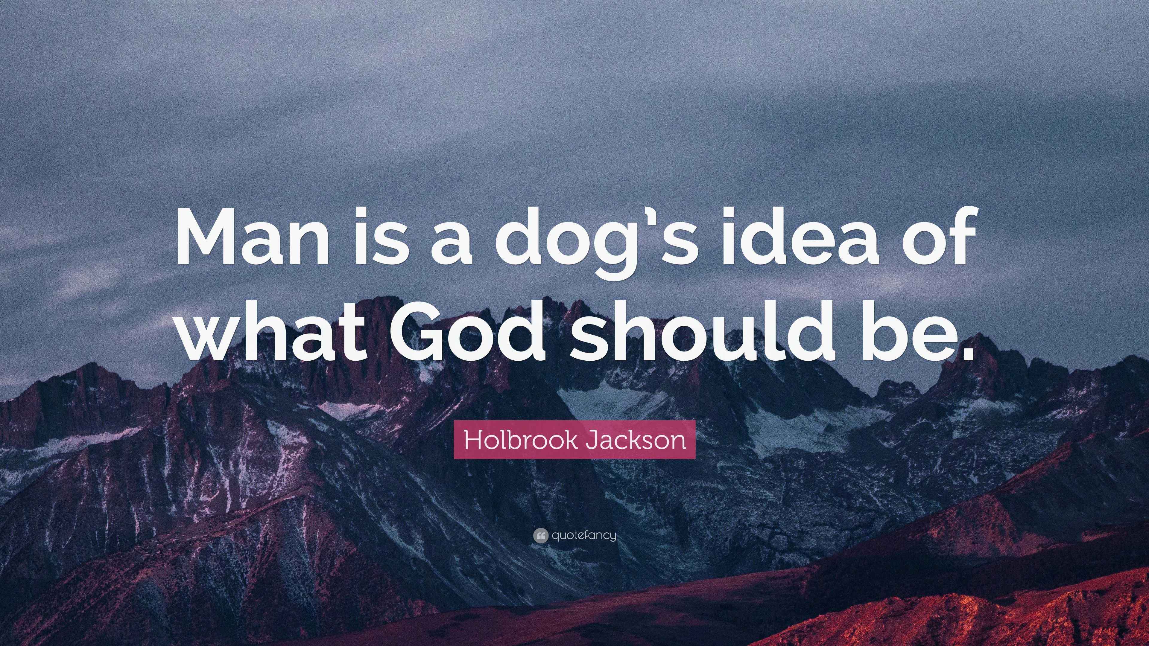 Holbrook Jackson Quote: “Man is a dog’s idea of what God should be.”