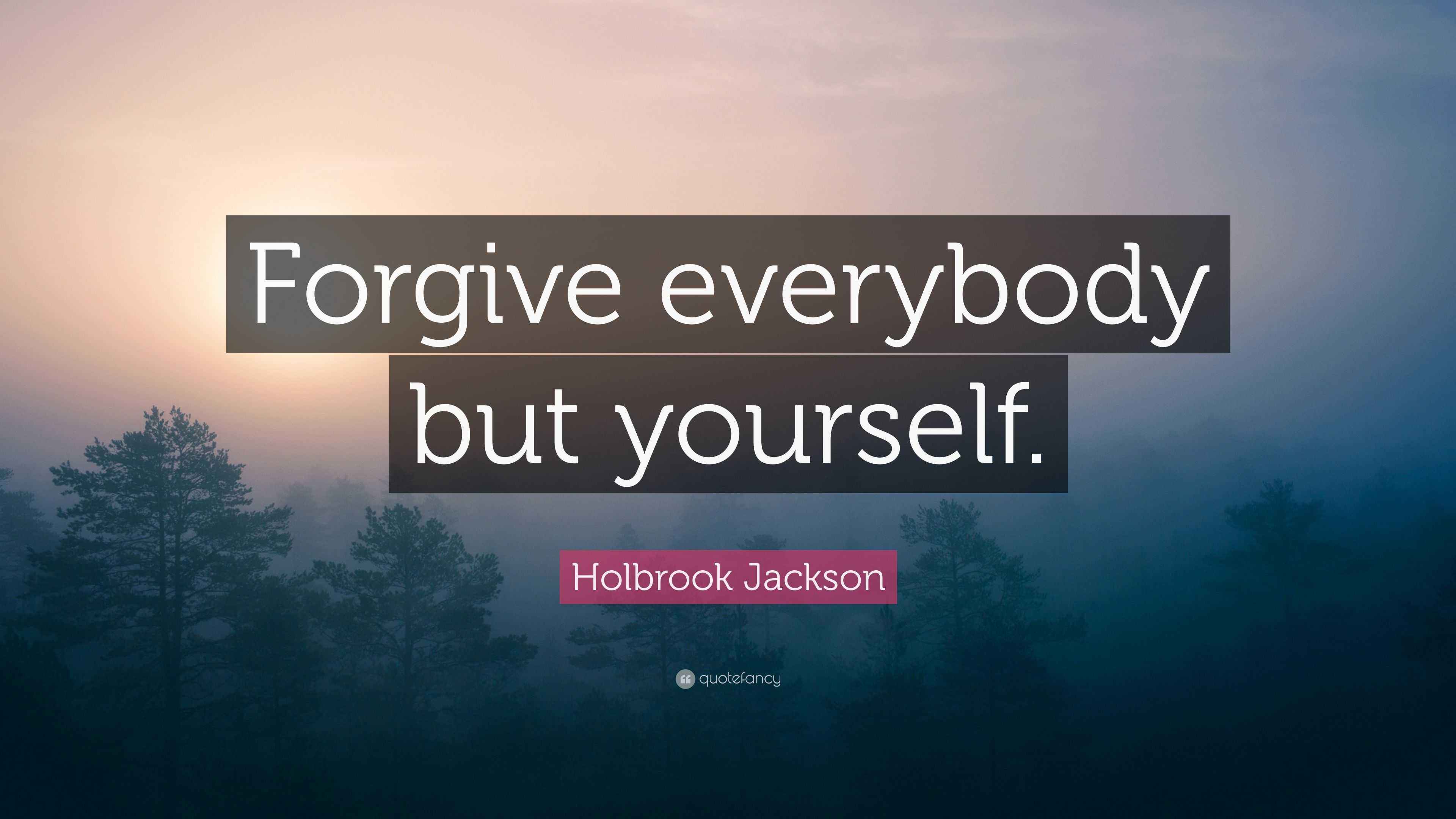 Holbrook Jackson Quote: “Forgive everybody but yourself.”