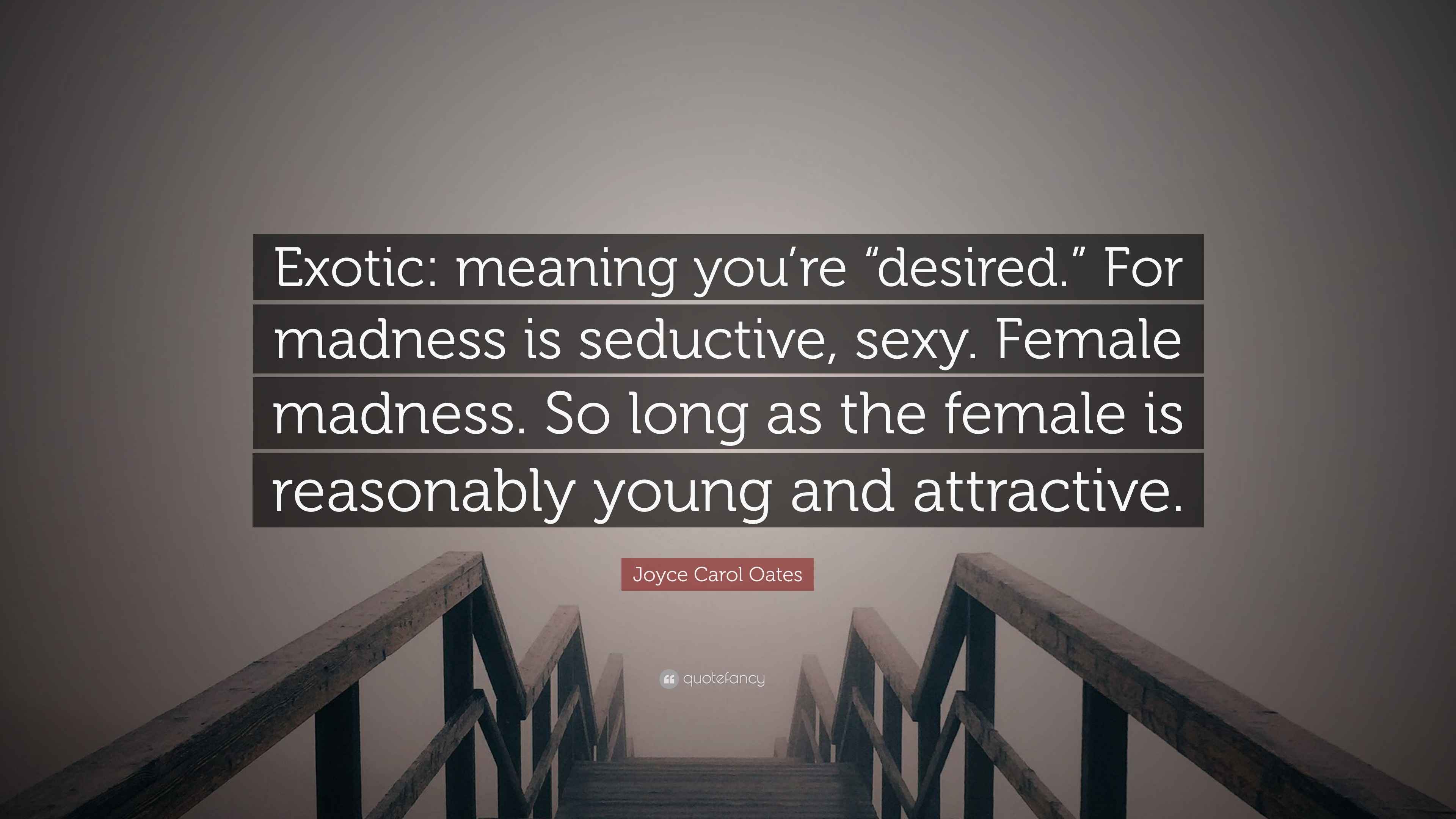Joyce Carol Oates Quote: “Exotic: meaning you’re “desired.” For madness ...