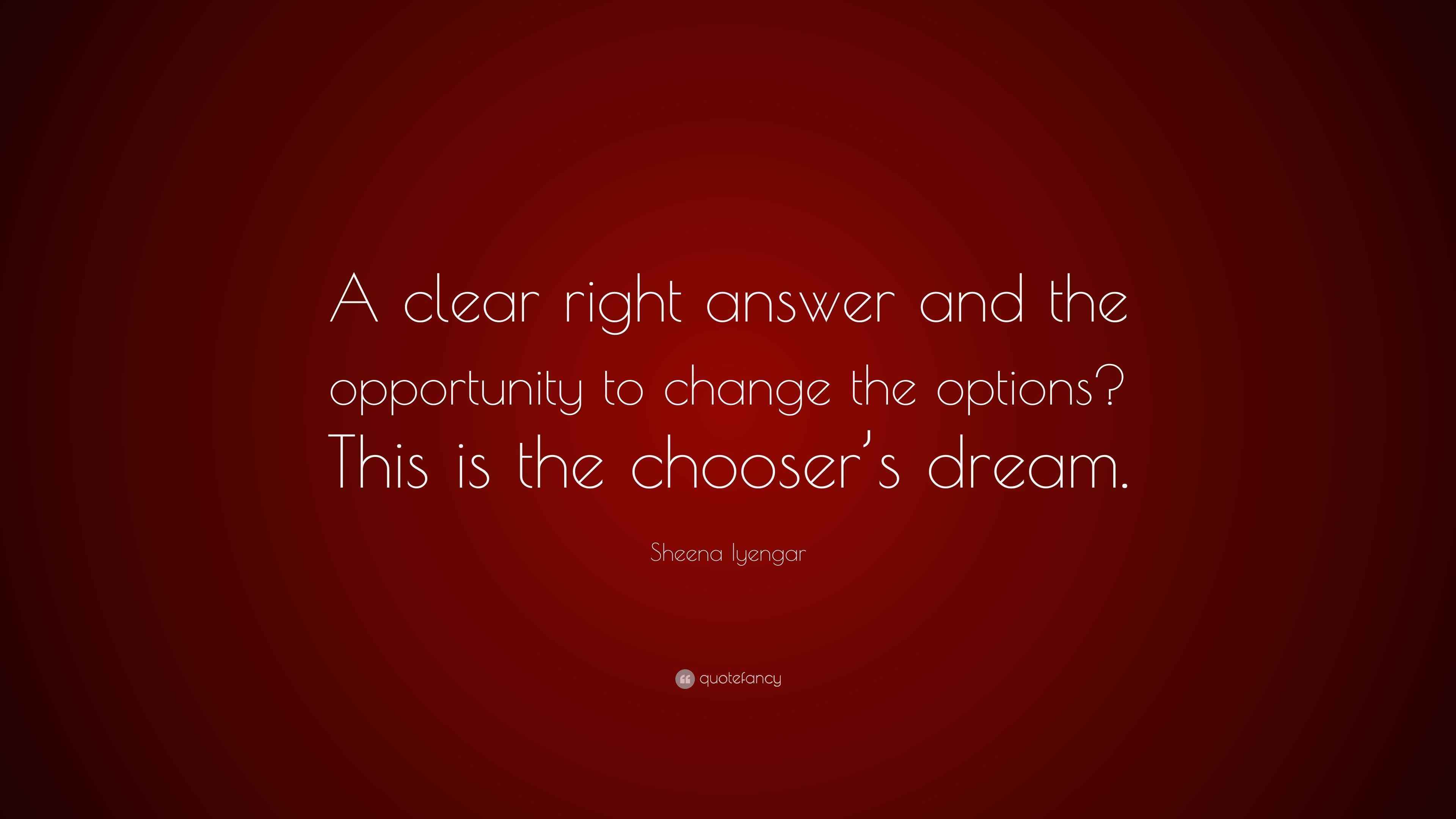 Sheena Iyengar Quote: “A clear right answer and the opportunity to ...