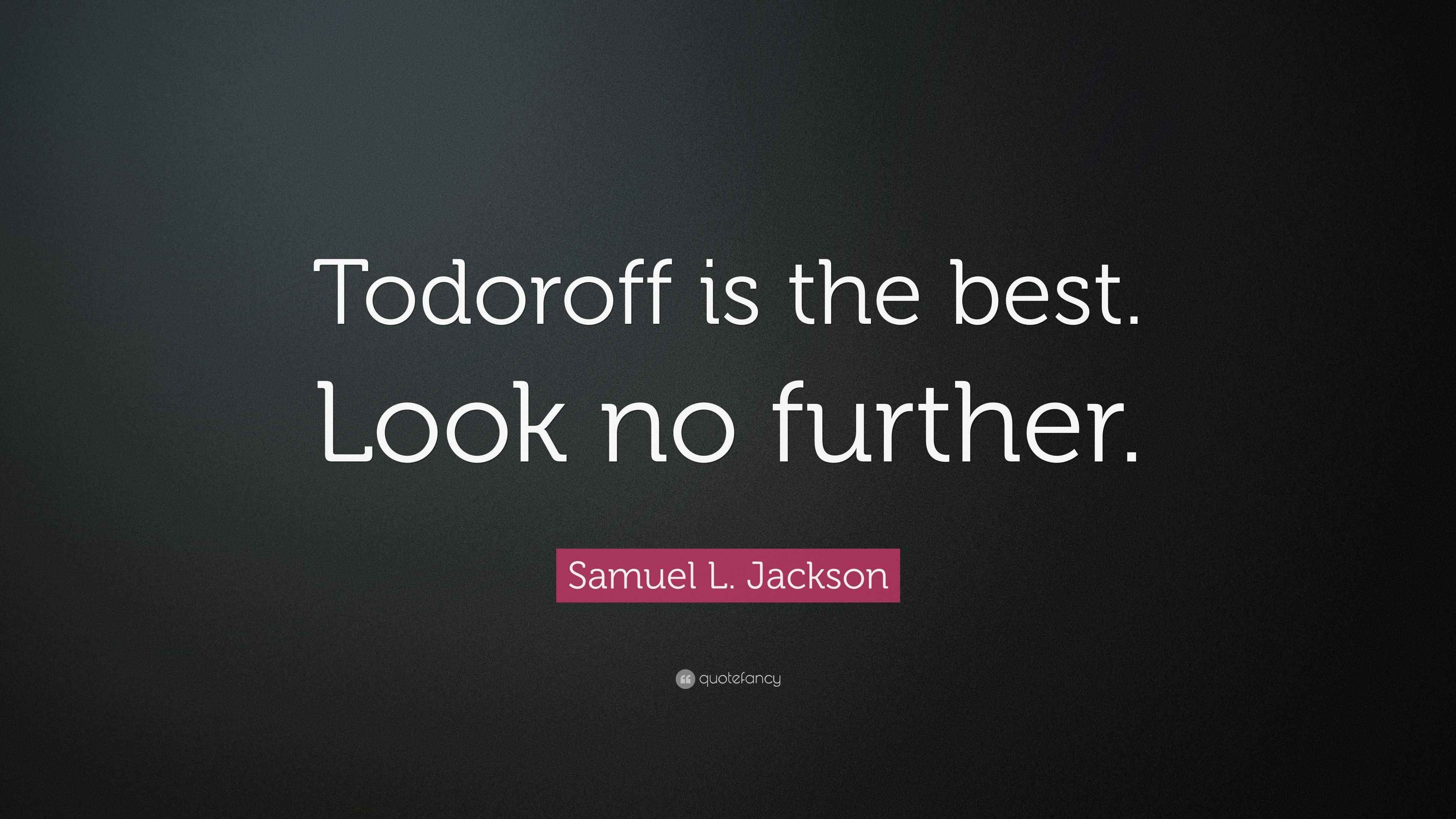 Samuel L. Jackson Quote: “Todoroff is the best. Look no further.”
