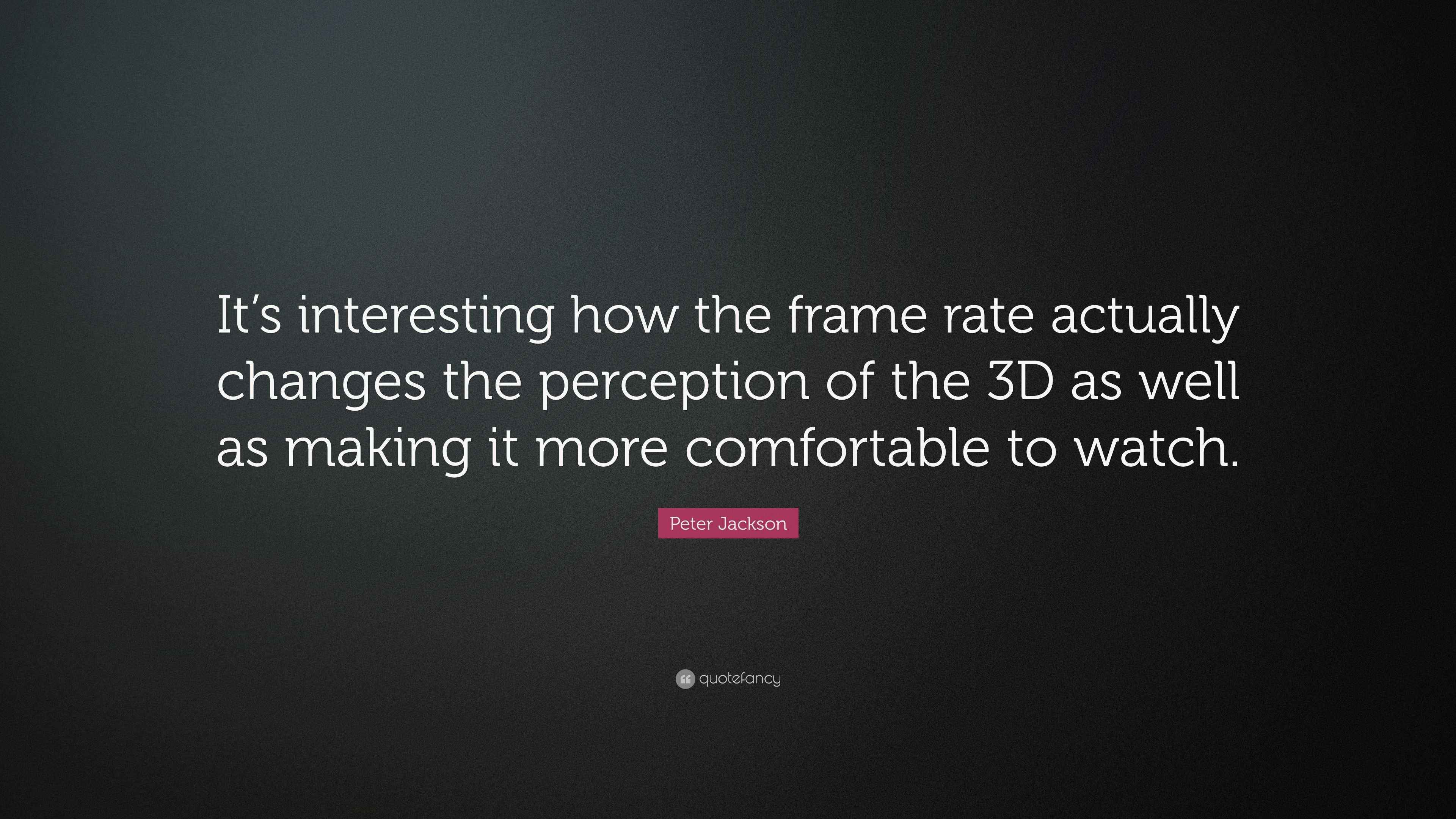 Peter Jackson Quote: “It’s interesting how the frame rate actually ...