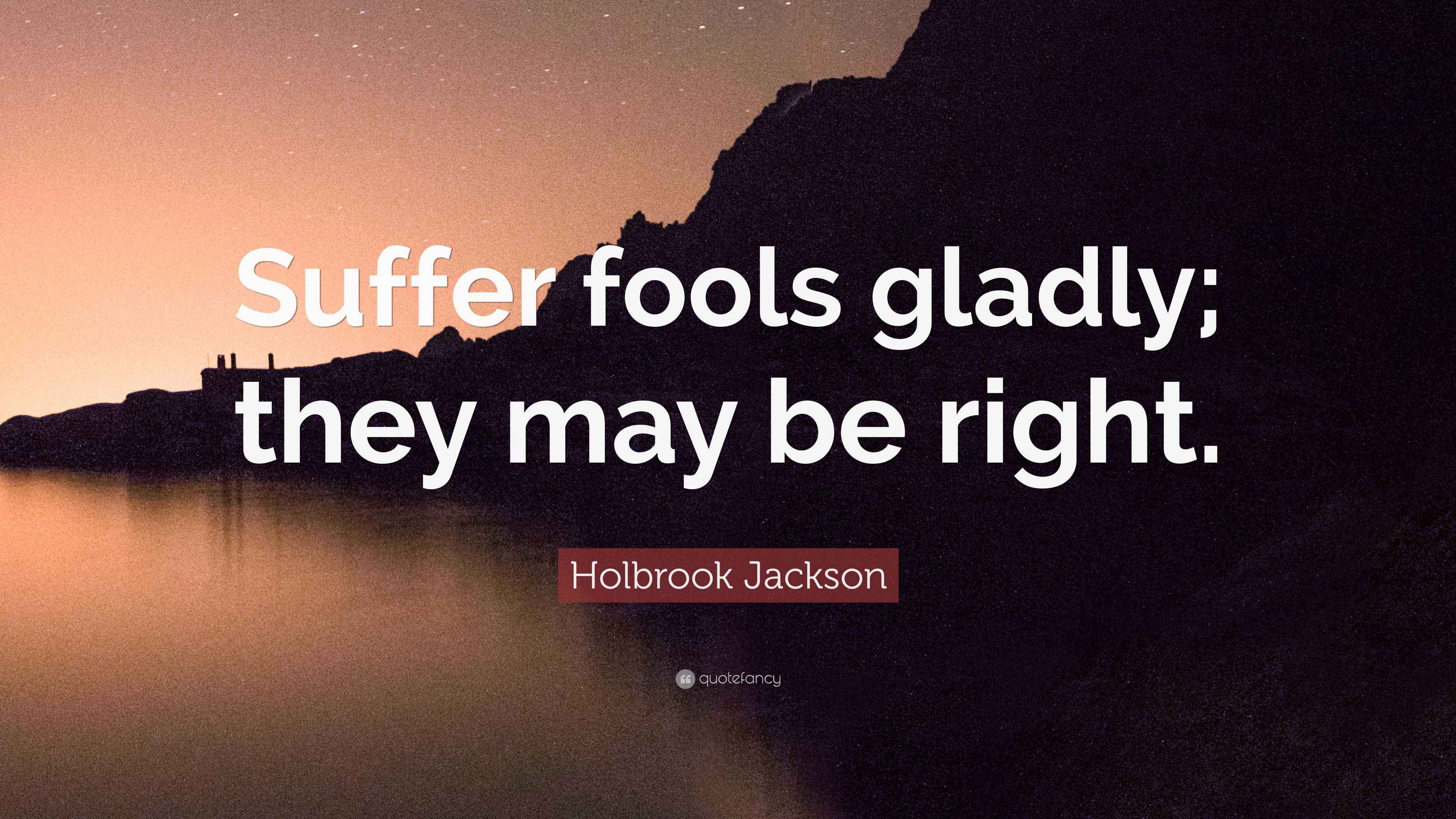 Holbrook Jackson Quote: “Suffer fools gladly; they may be right.”