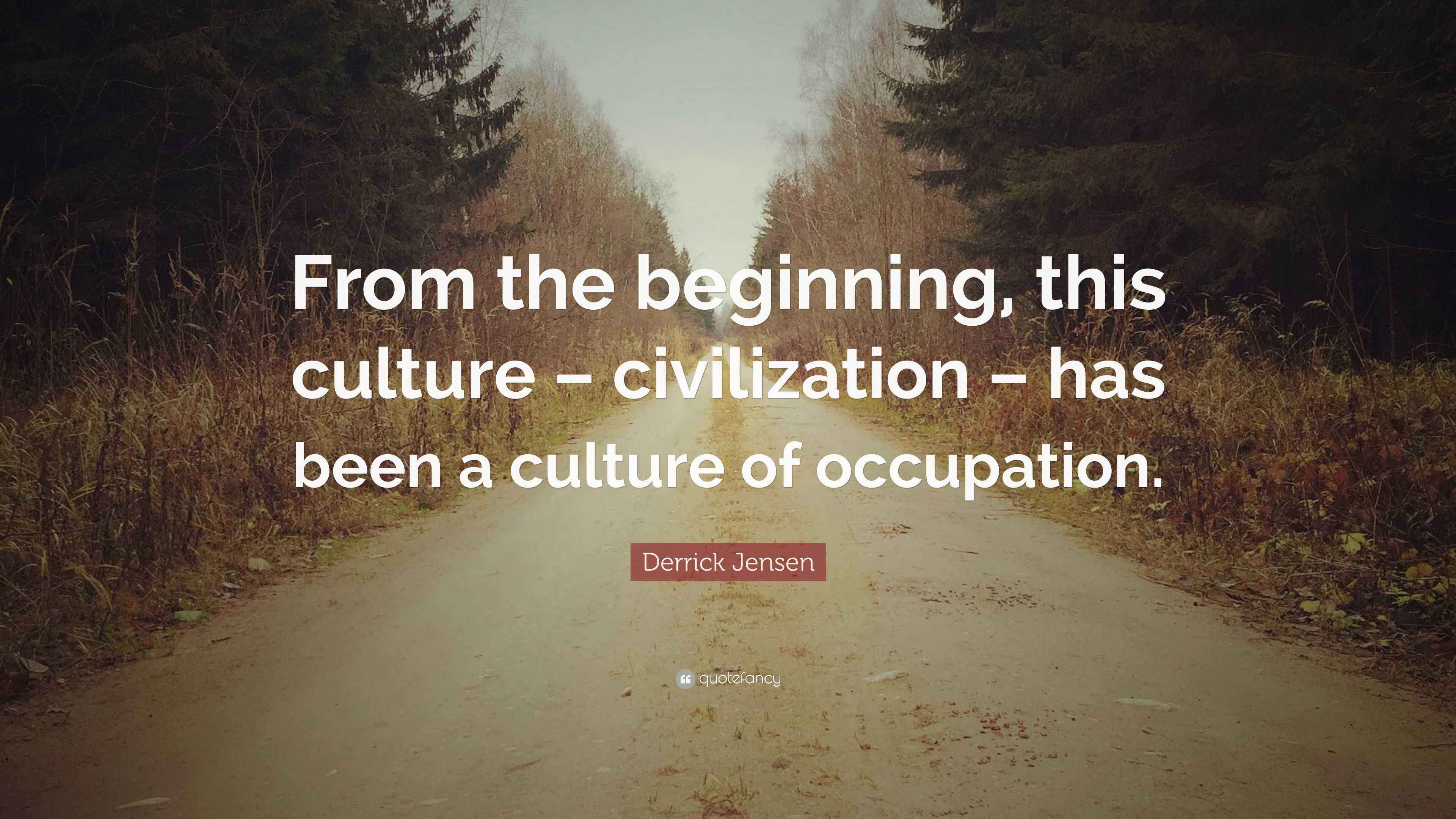 Derrick Jensen Quote: “From the beginning, this culture – civilization ...