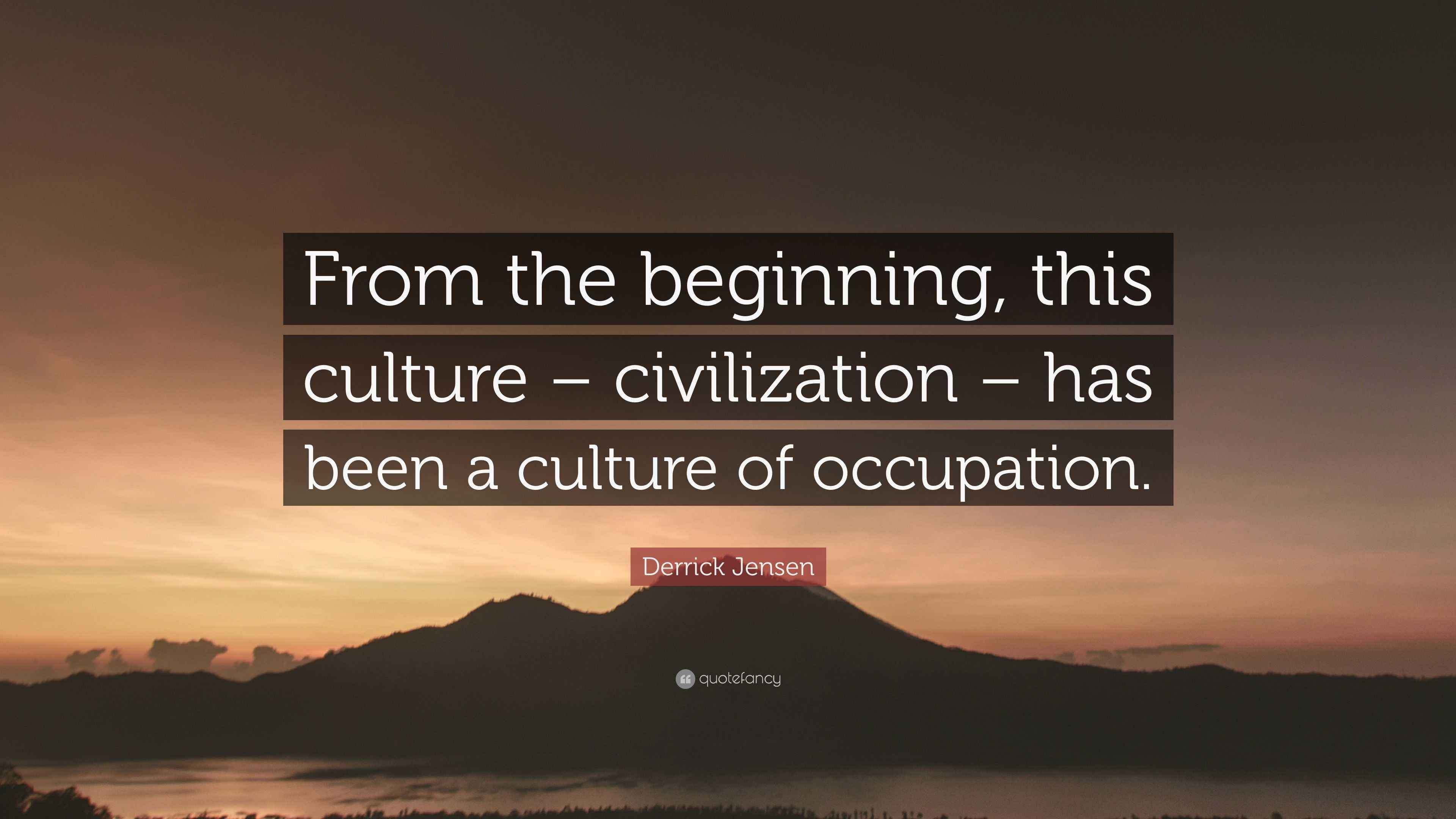 Derrick Jensen Quote: “From the beginning, this culture – civilization ...