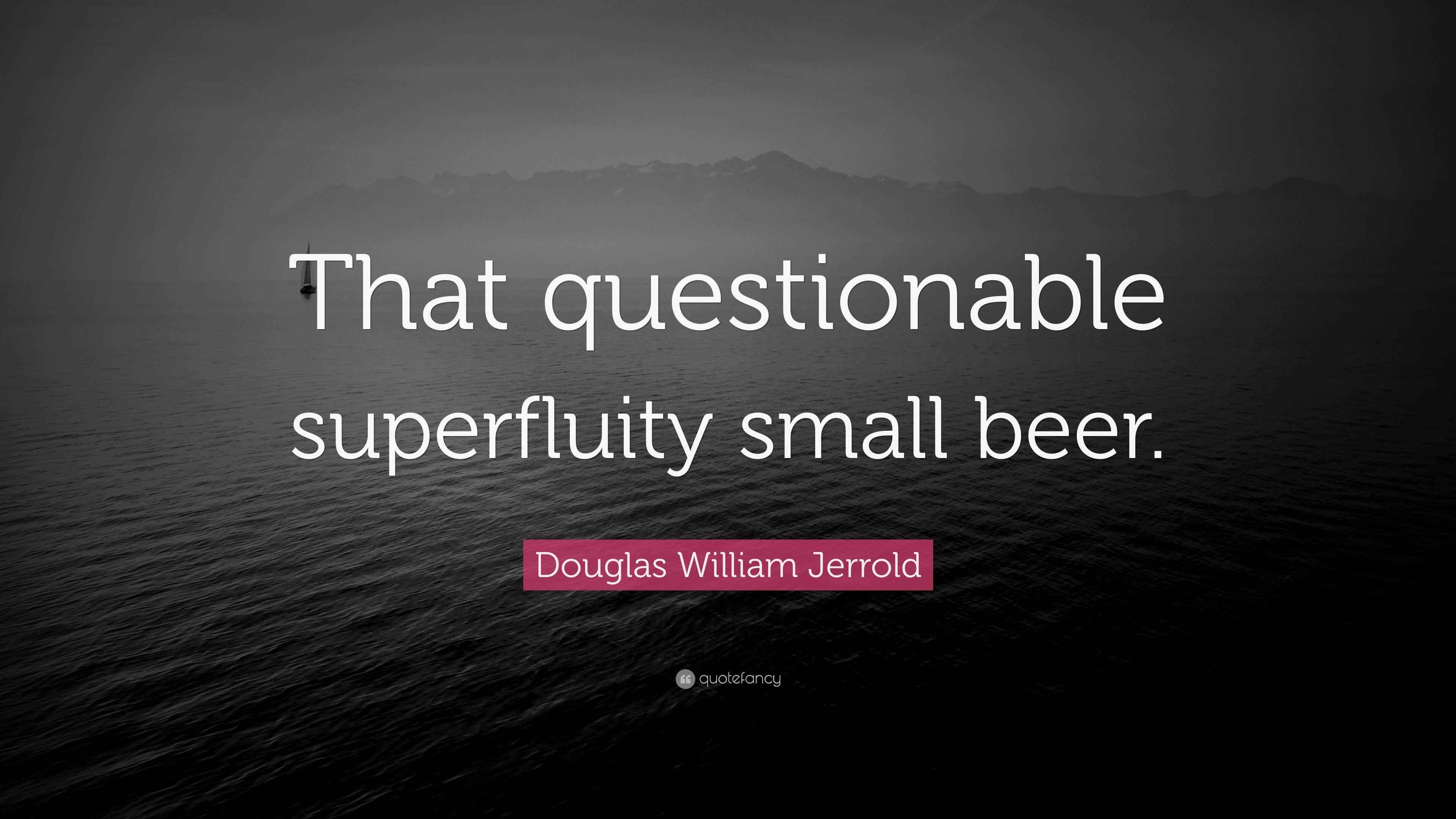 Douglas William Jerrold Quote: “That questionable superfluity small beer.”