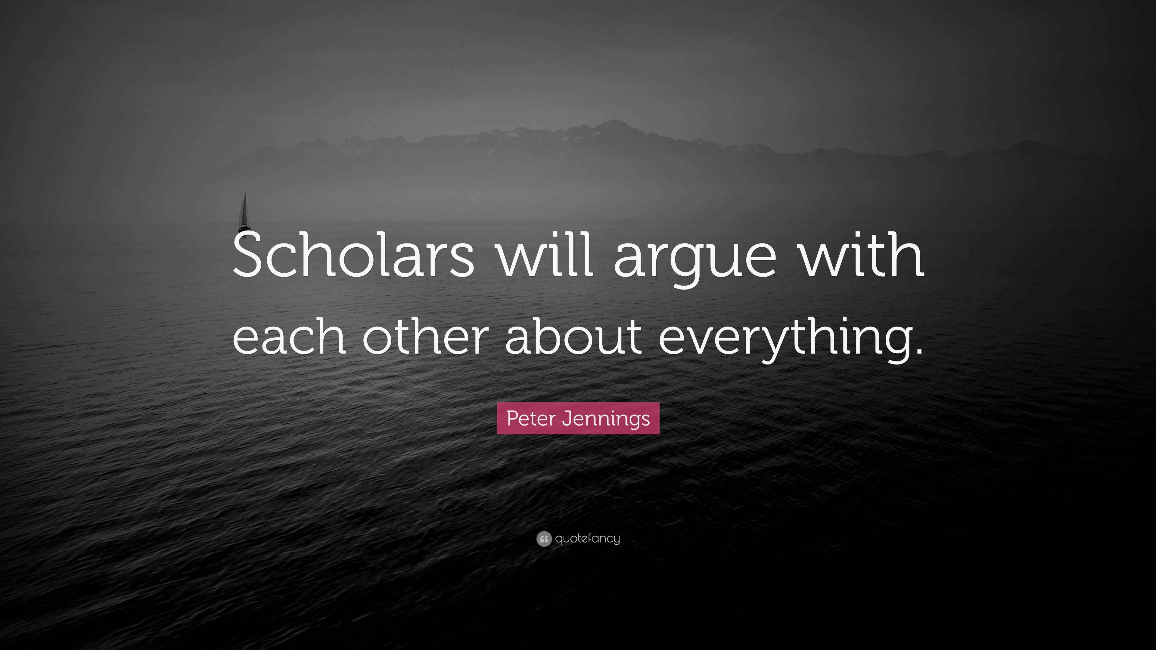 Peter Jennings Quote: “Scholars will argue with each other about ...