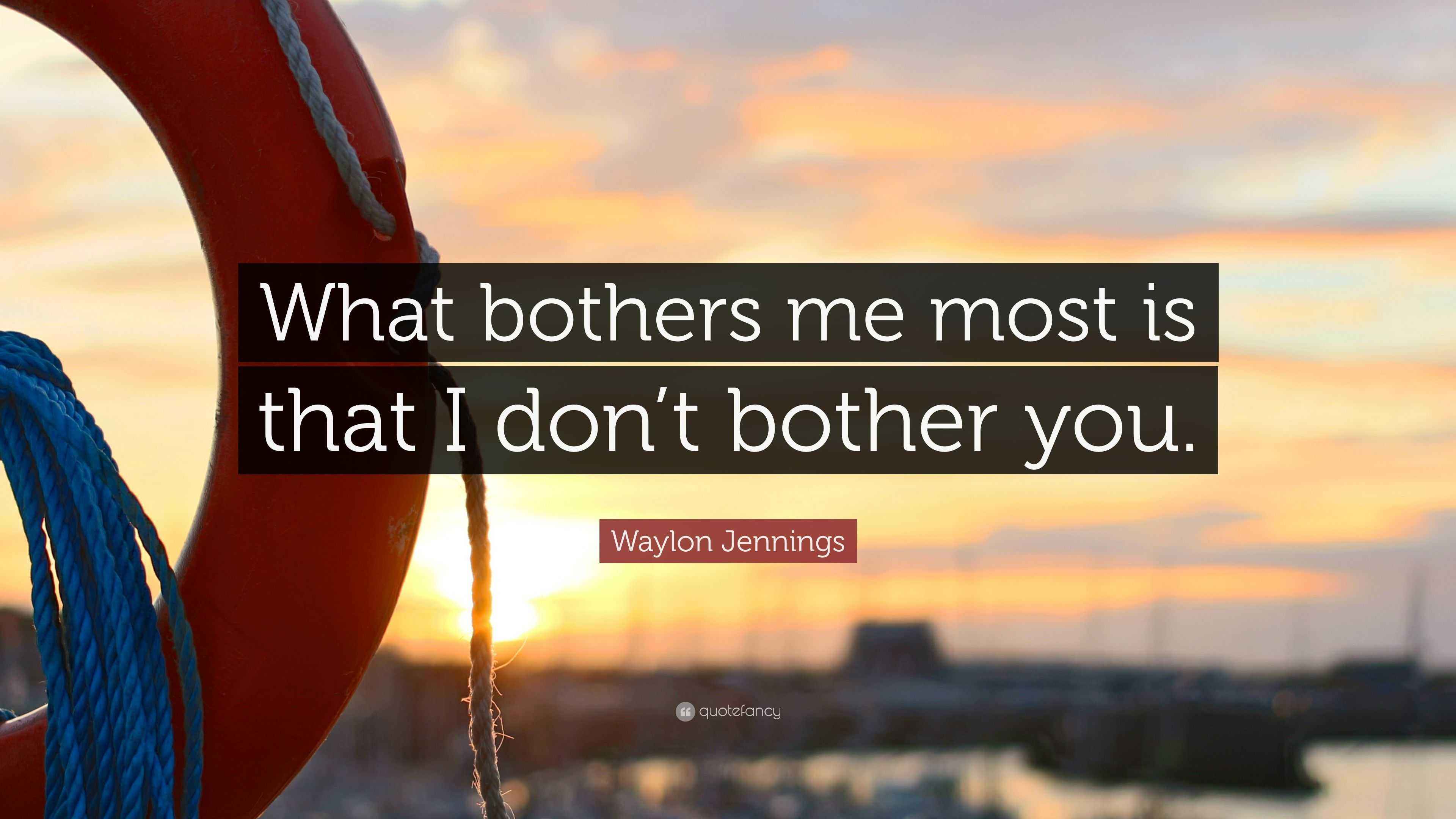 Waylon Jennings Quote: “What bothers me most is that I don’t bother you.”