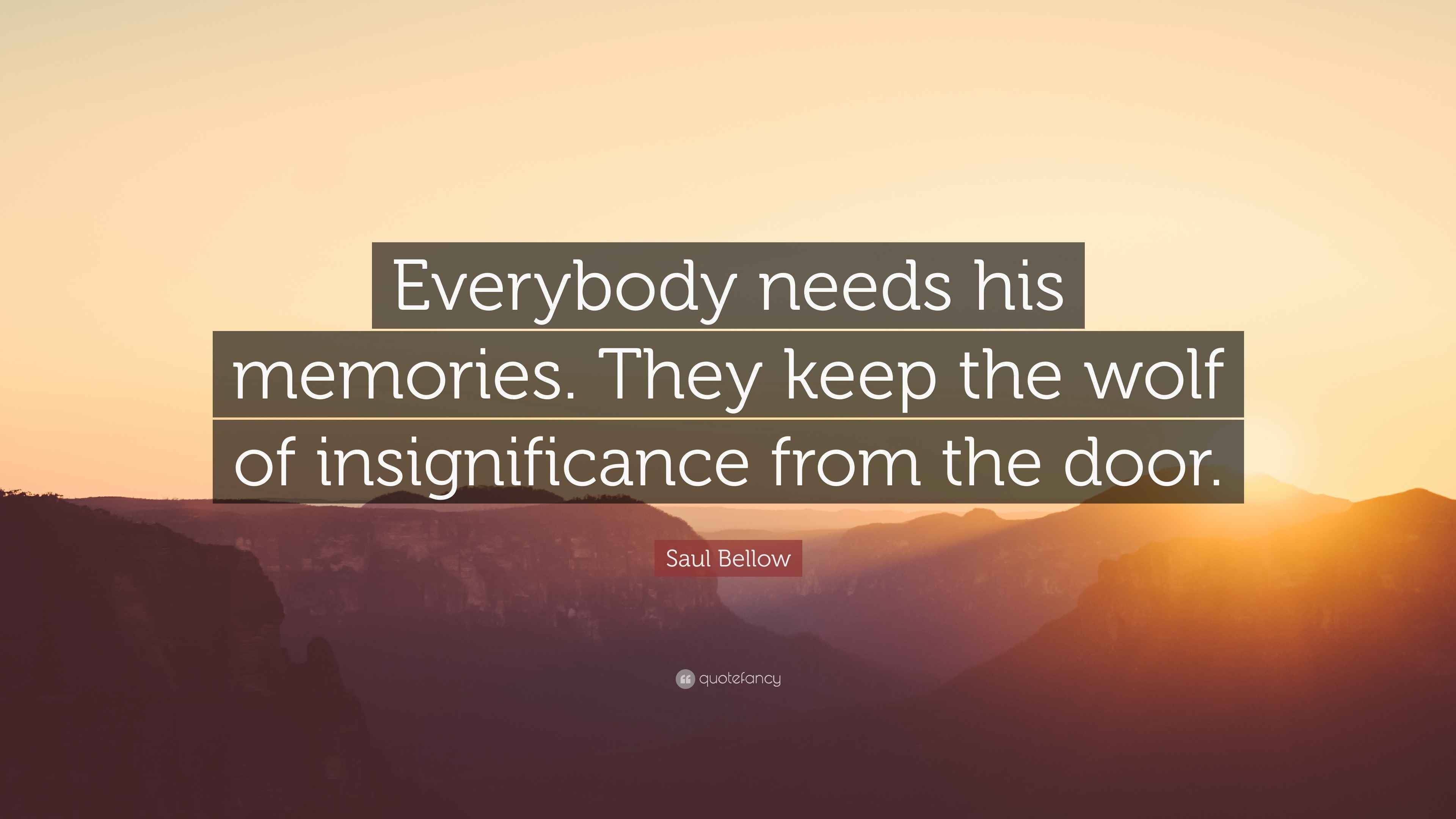 Saul Bellow Quote: “Everybody needs his memories. They keep the wolf of ...