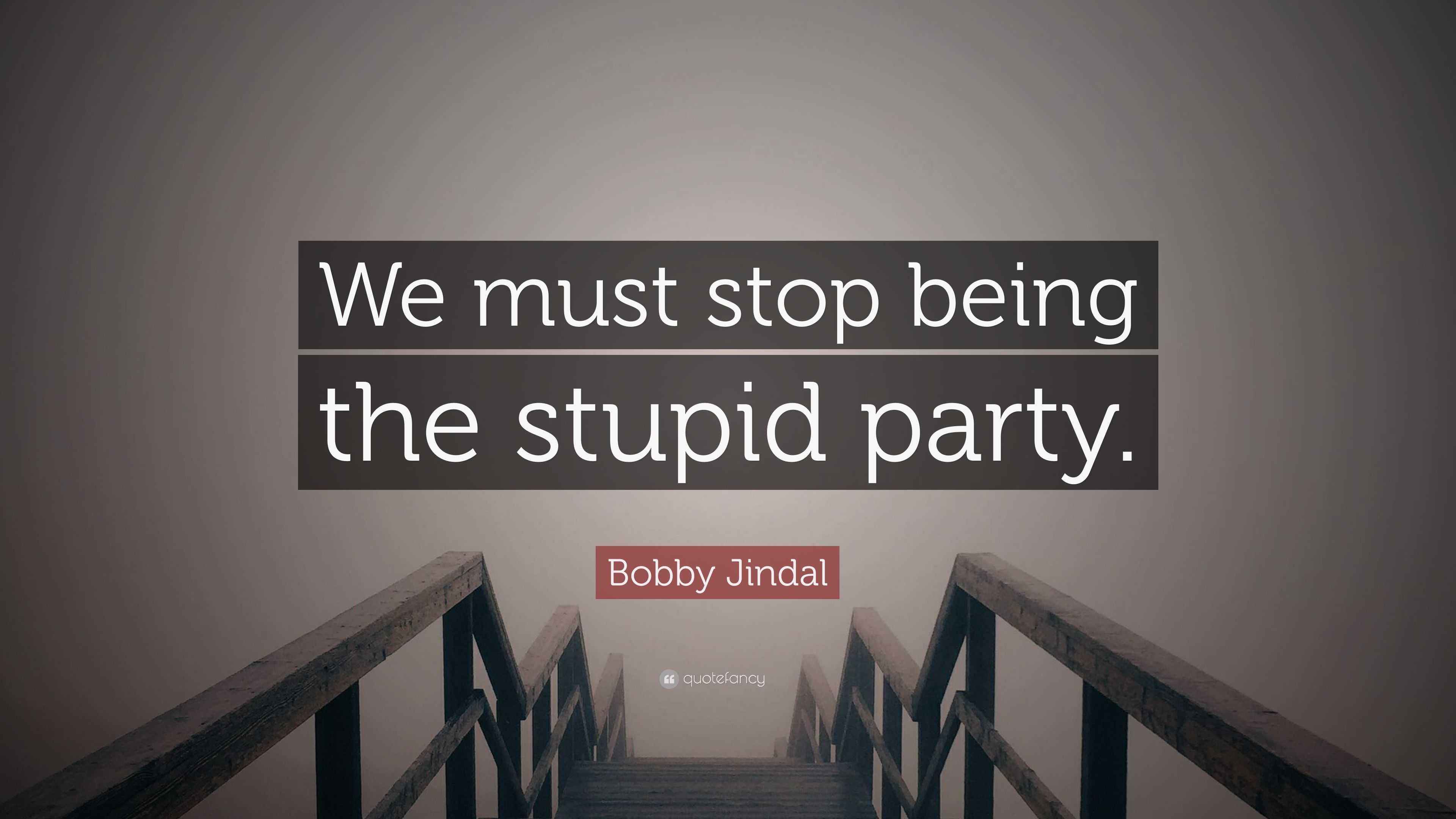 Bobby Jindal Quote: “We must stop being the stupid party.”