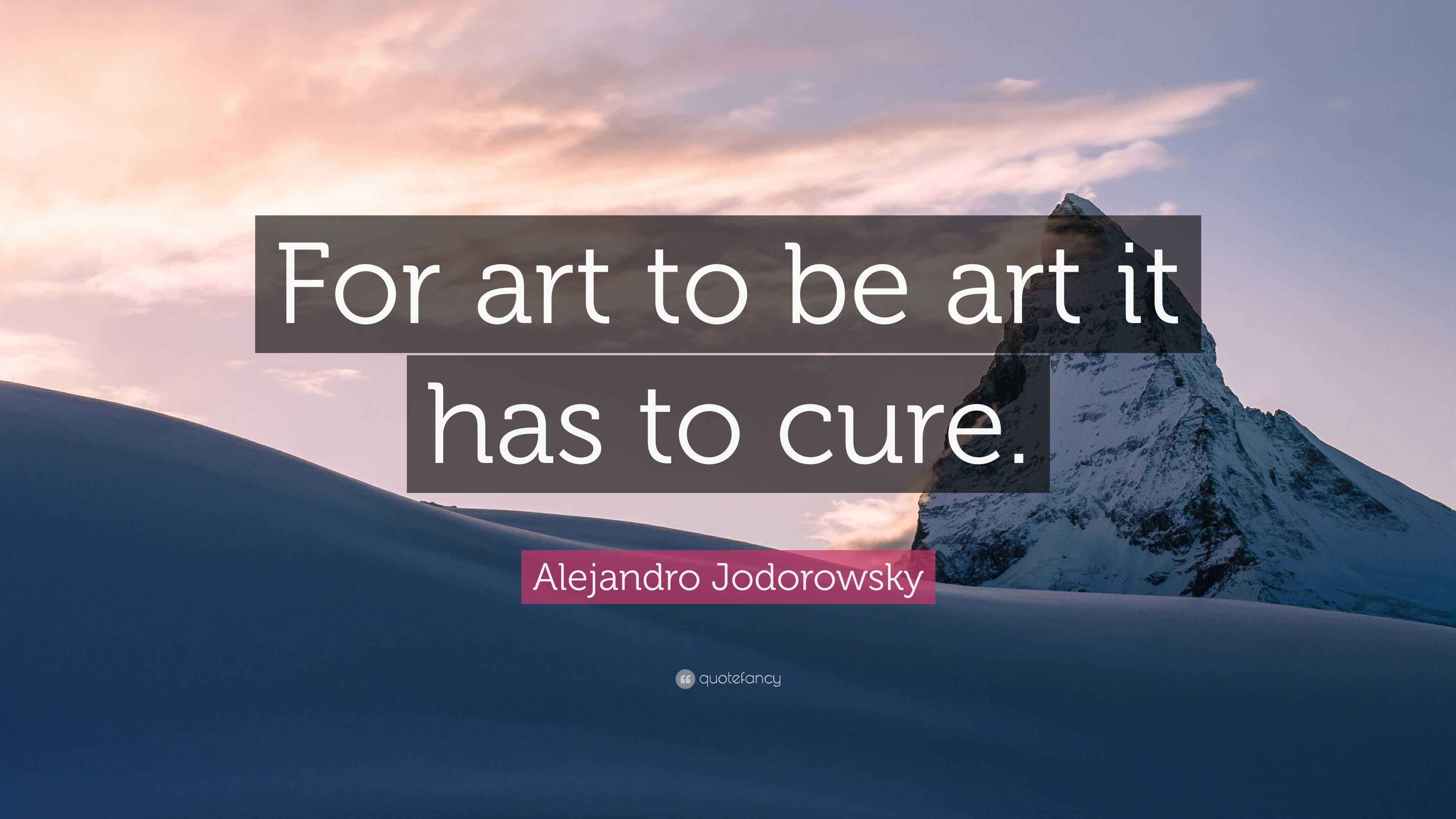 Alejandro Jodorowsky Quote: “For art to be art it has to cure.”