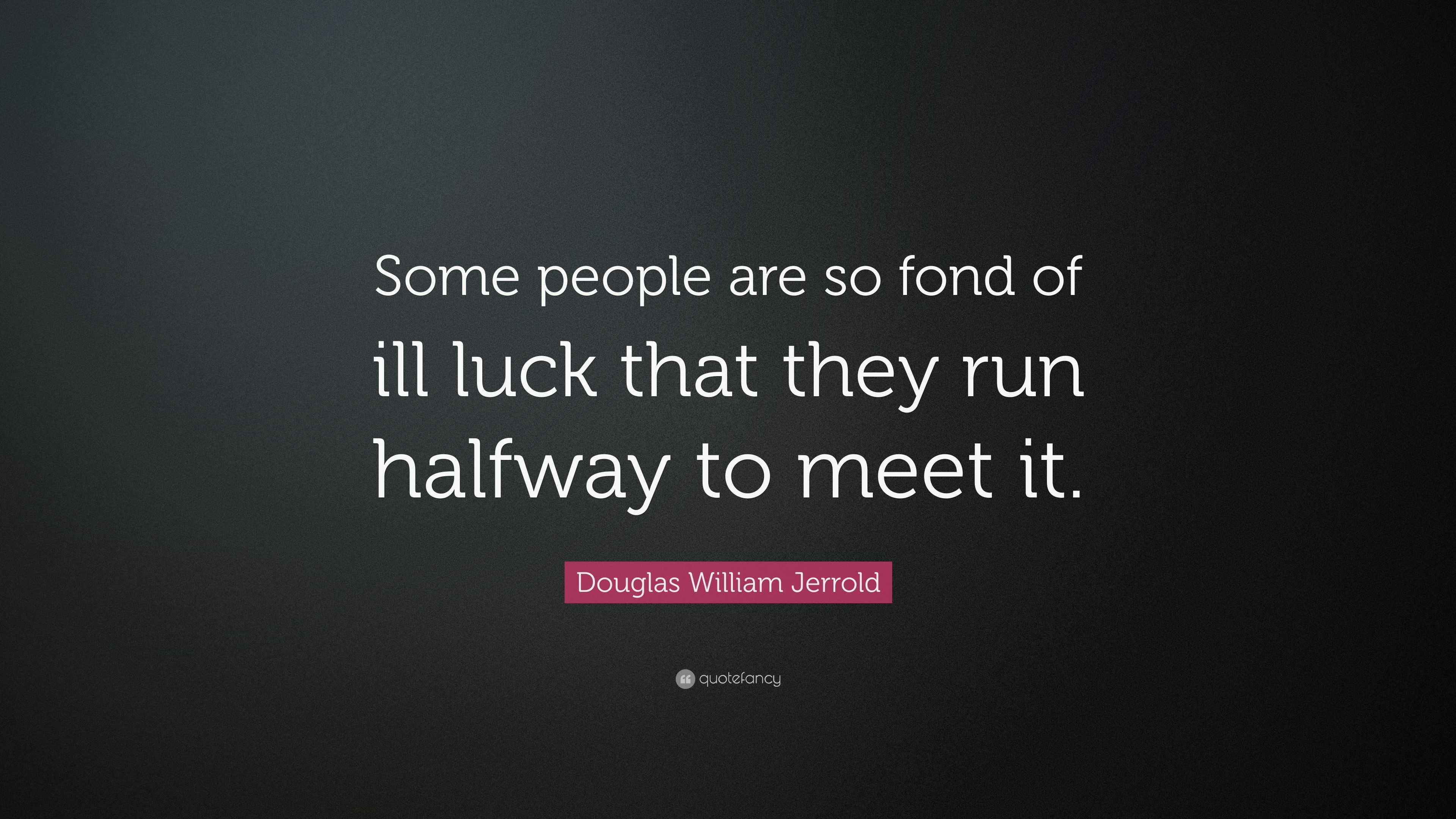 Douglas William Jerrold Quote: “Some people are so fond of ill luck ...