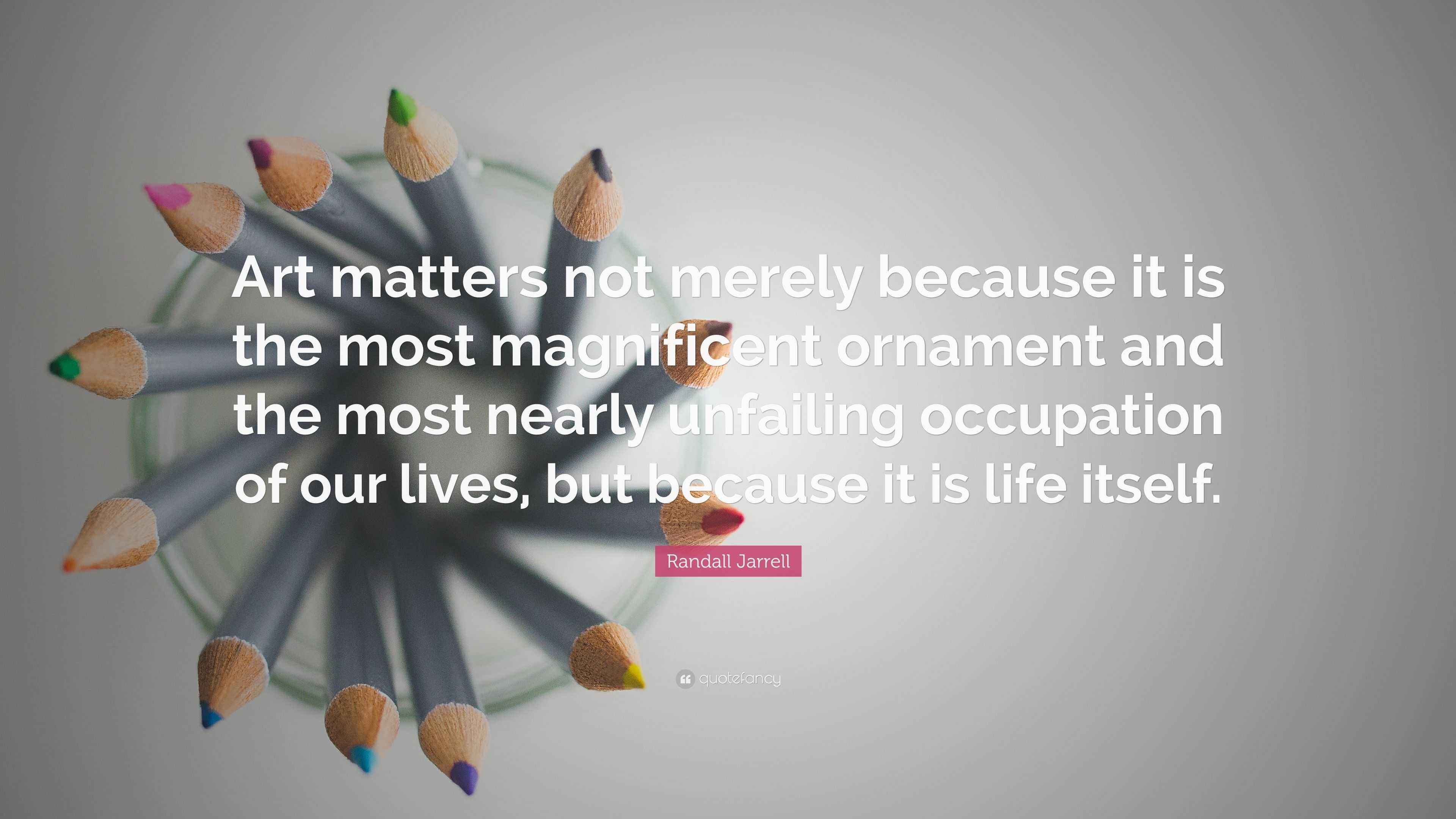 Randall Jarrell Quote: “Art matters not merely because it is the most ...