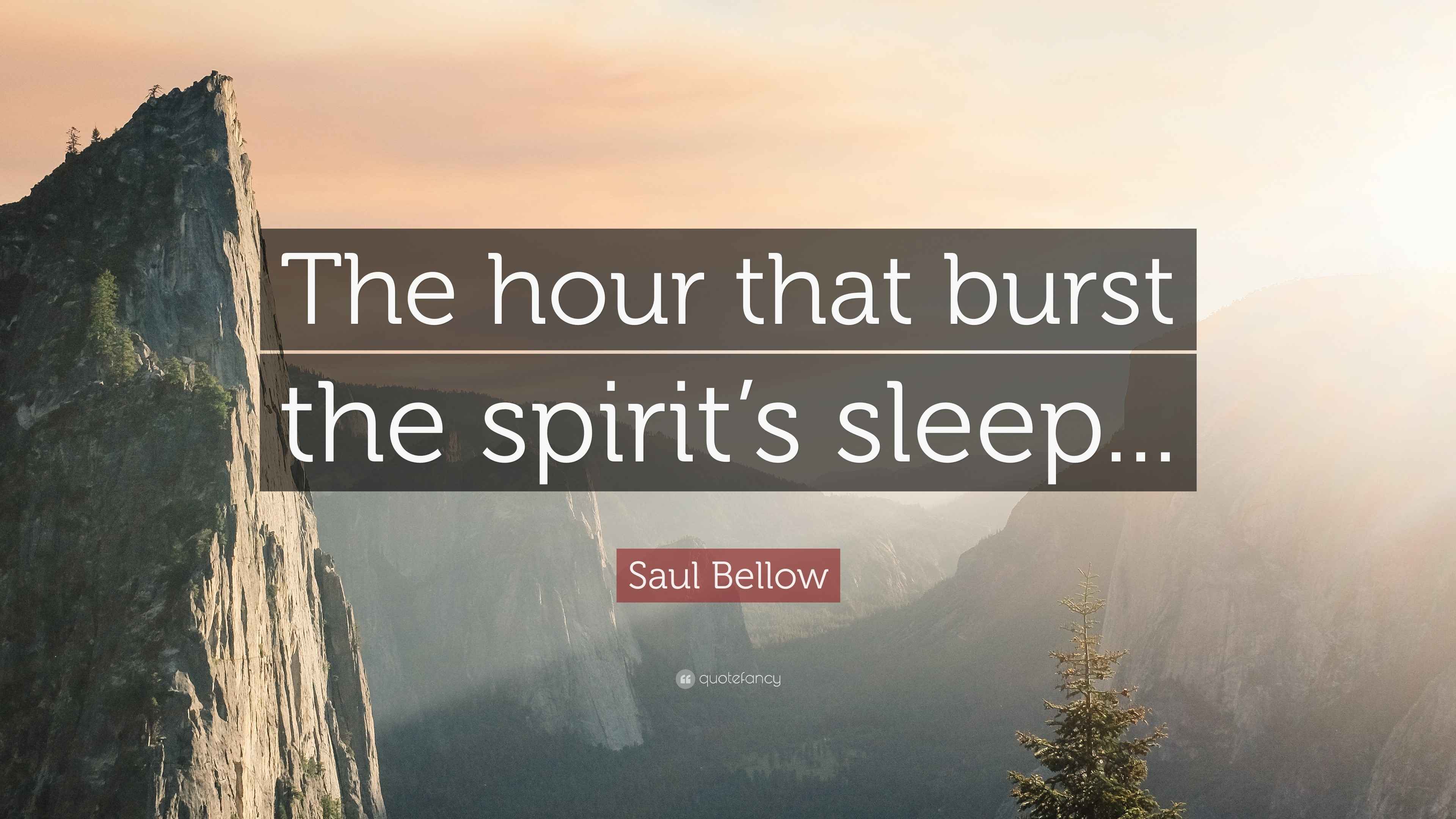 Saul Bellow Quote: “The hour that burst the spirit’s sleep...”