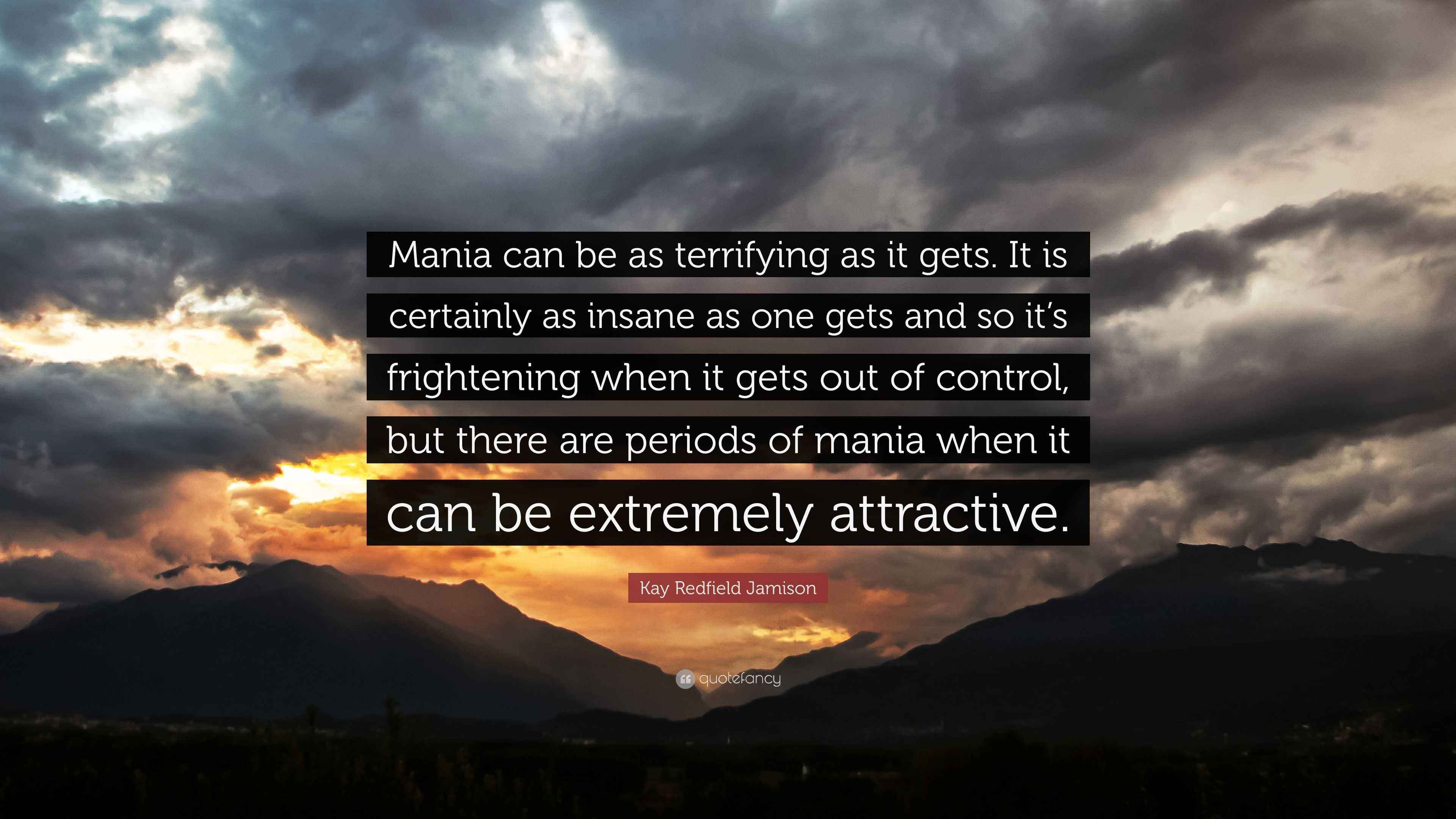 Kay Redfield Jamison Quote: “Mania can be as terrifying as it gets. It ...