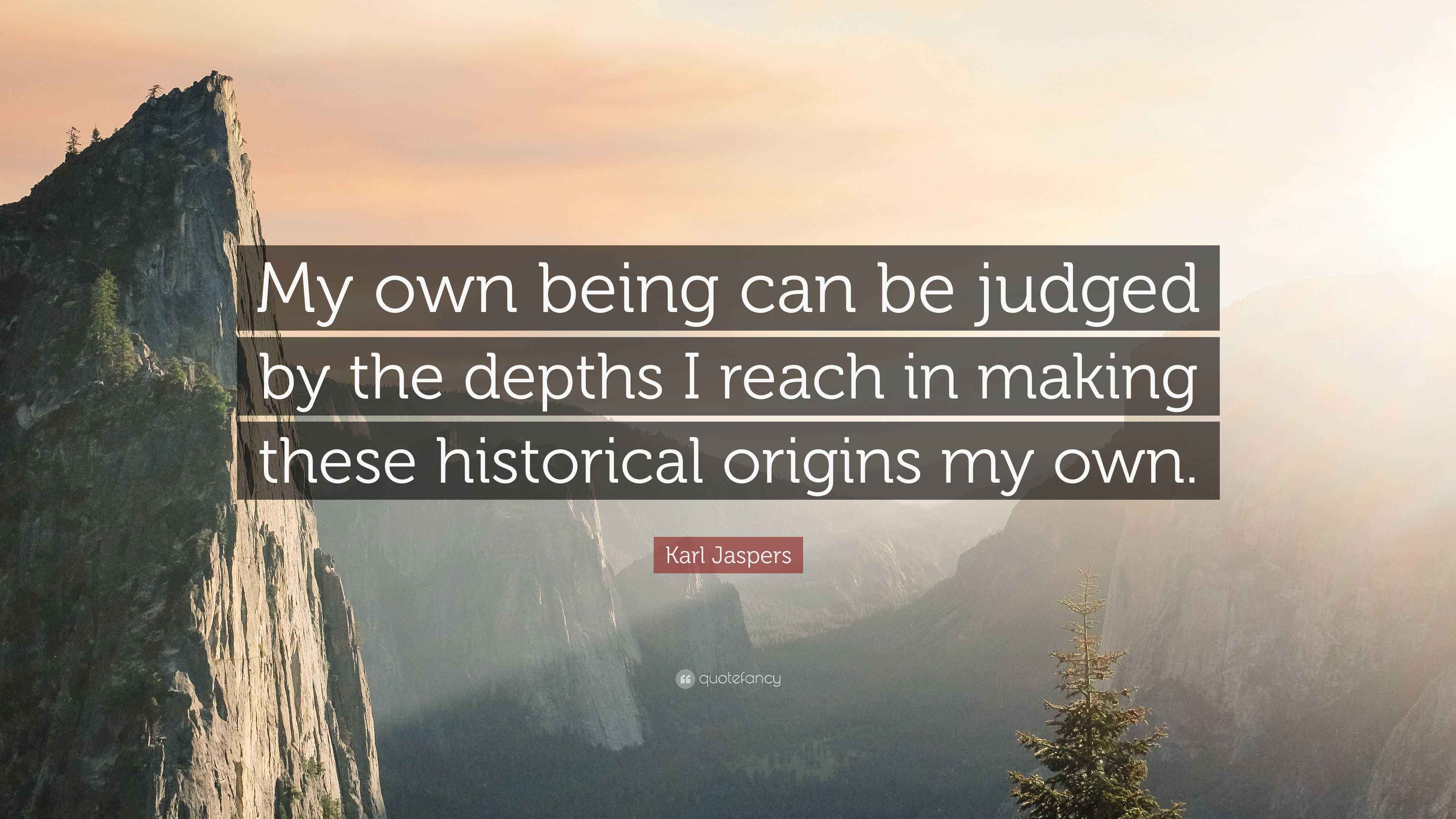 Karl Jaspers Quote: “My own being can be judged by the depths I reach ...