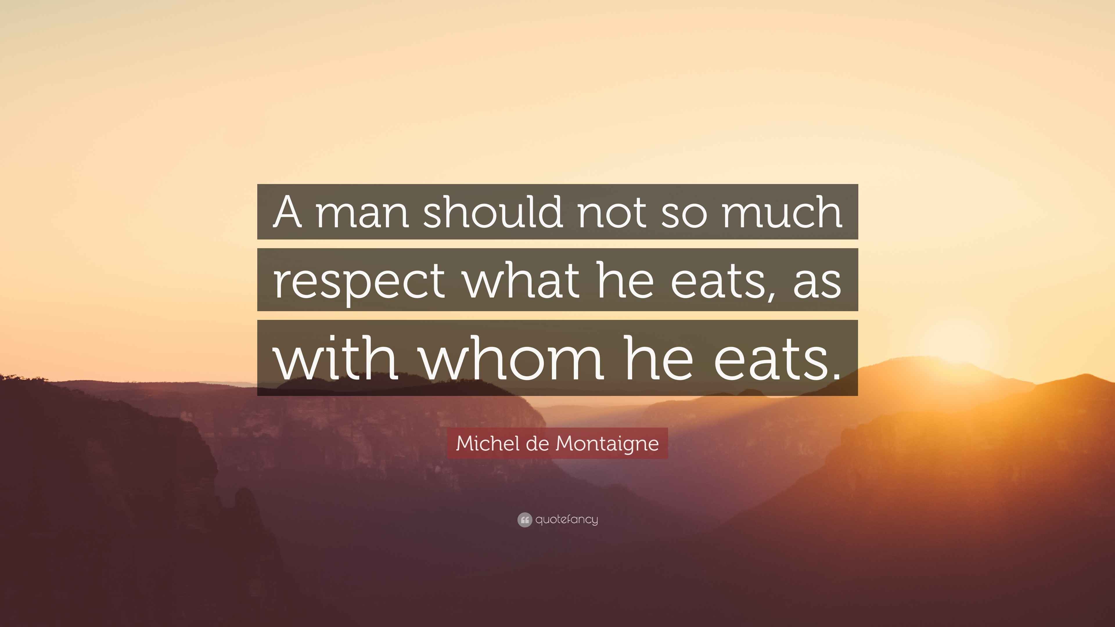 Michel de Montaigne Quote: “A man should not so much respect what he ...