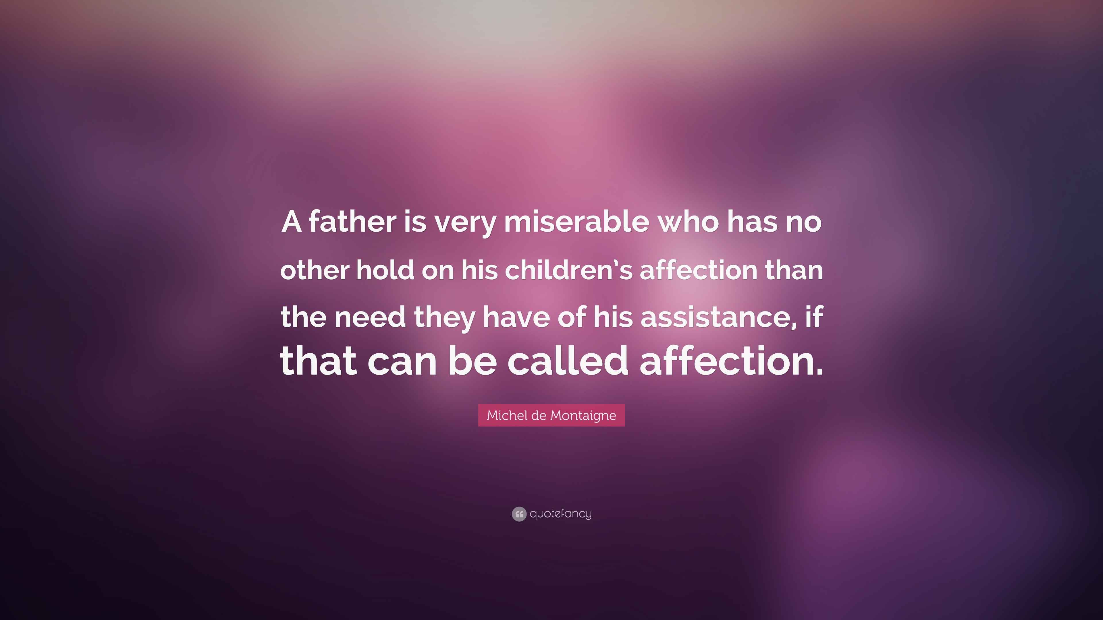 Michel de Montaigne Quote: “A father is very miserable who has no other ...