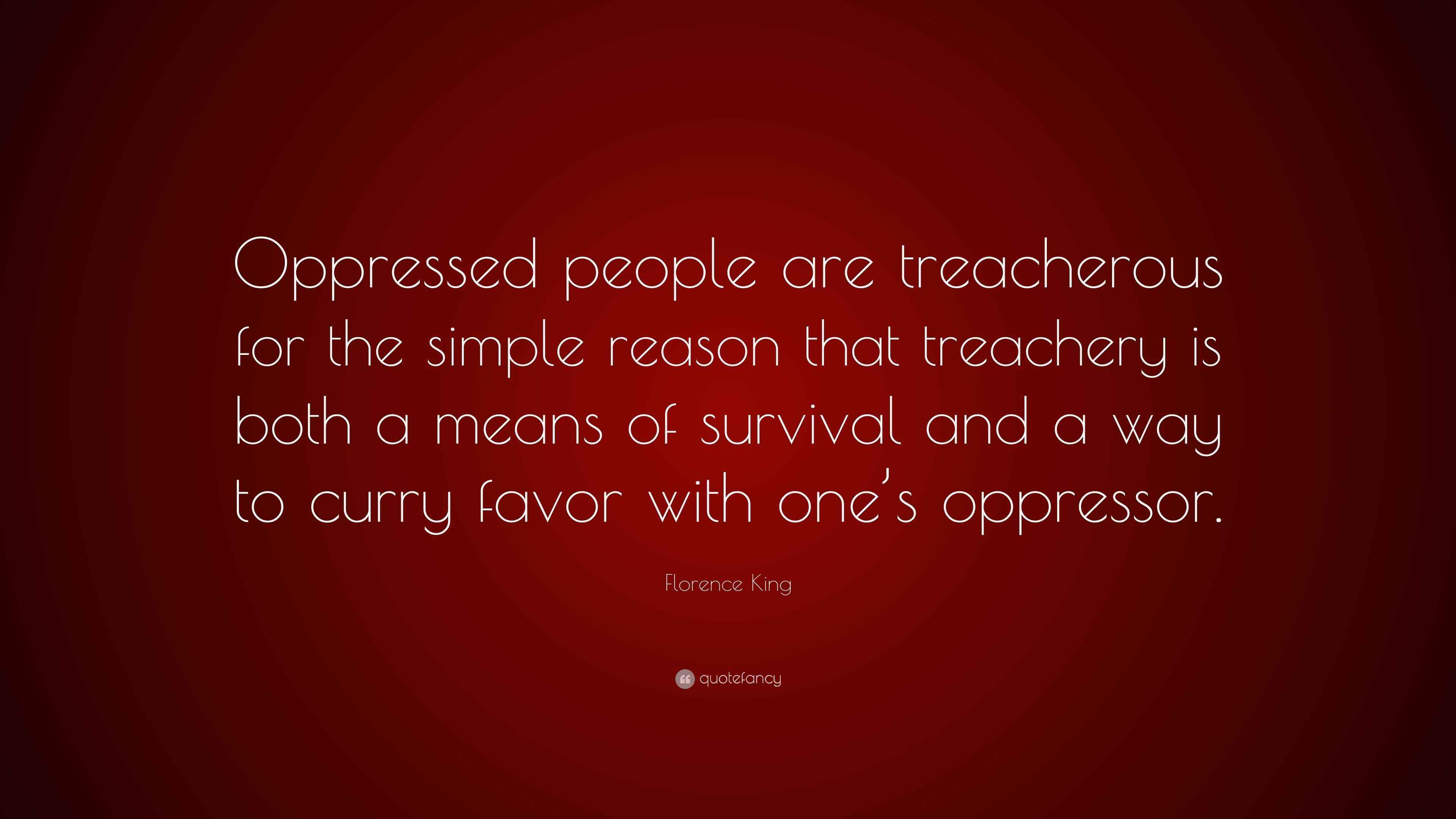 Florence King Quote: “Oppressed people are treacherous for the simple ...
