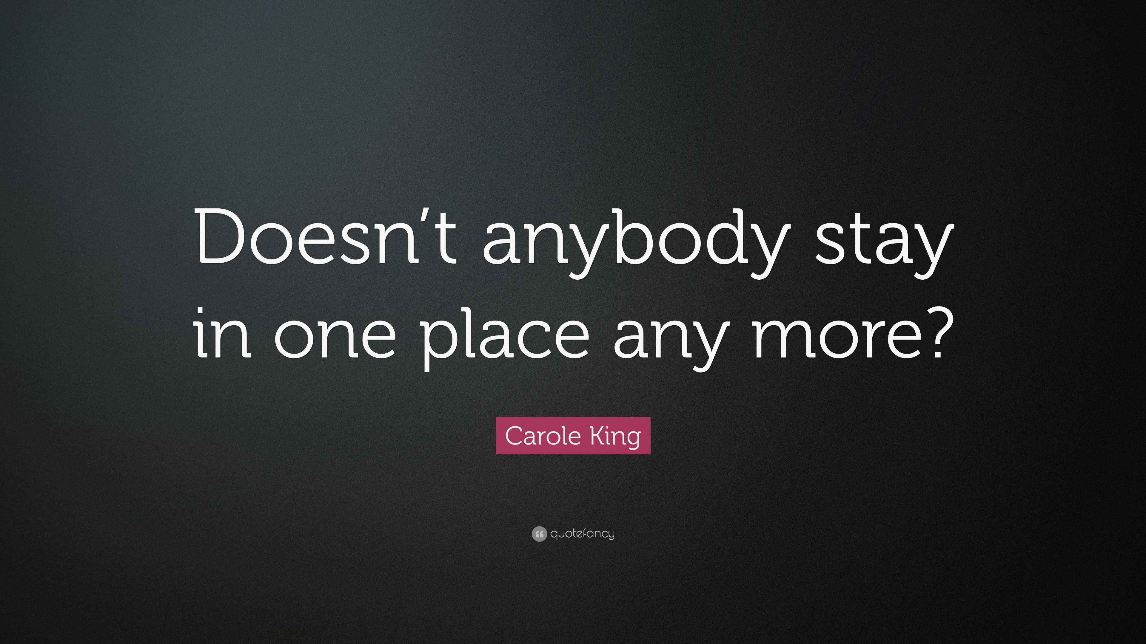 Carole King Quote: “Doesn’t anybody stay in one place any more?”