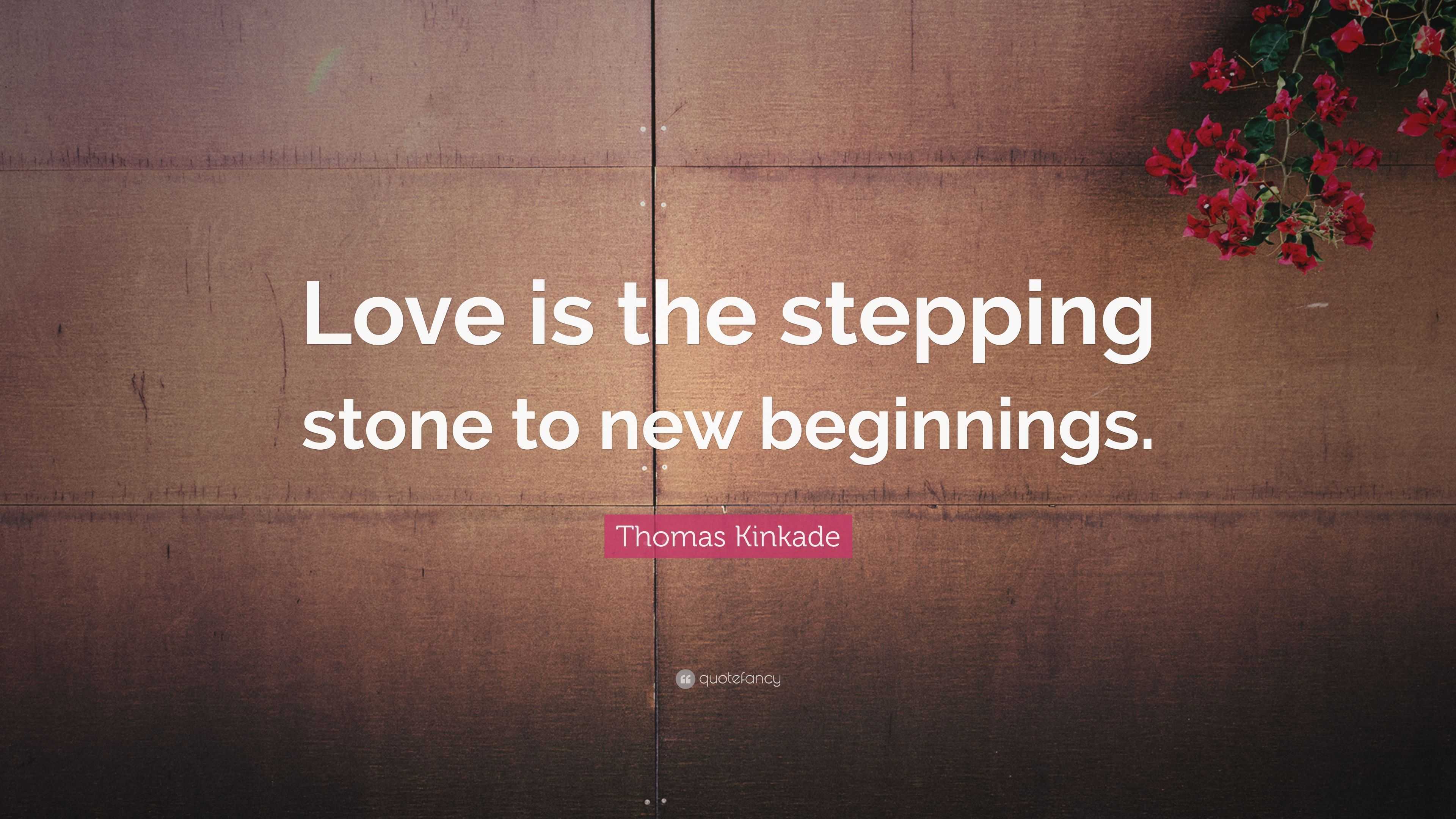 Thomas Kinkade Quote: “Love is the stepping stone to new beginnings.”