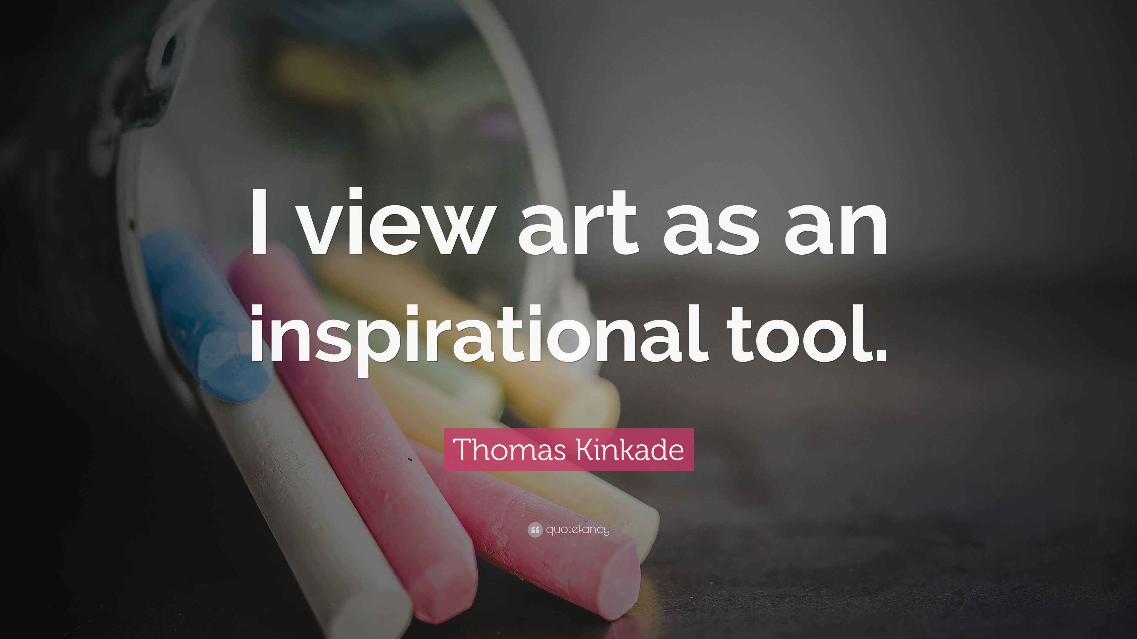 Thomas Kinkade Quote: “I view art as an inspirational tool.”