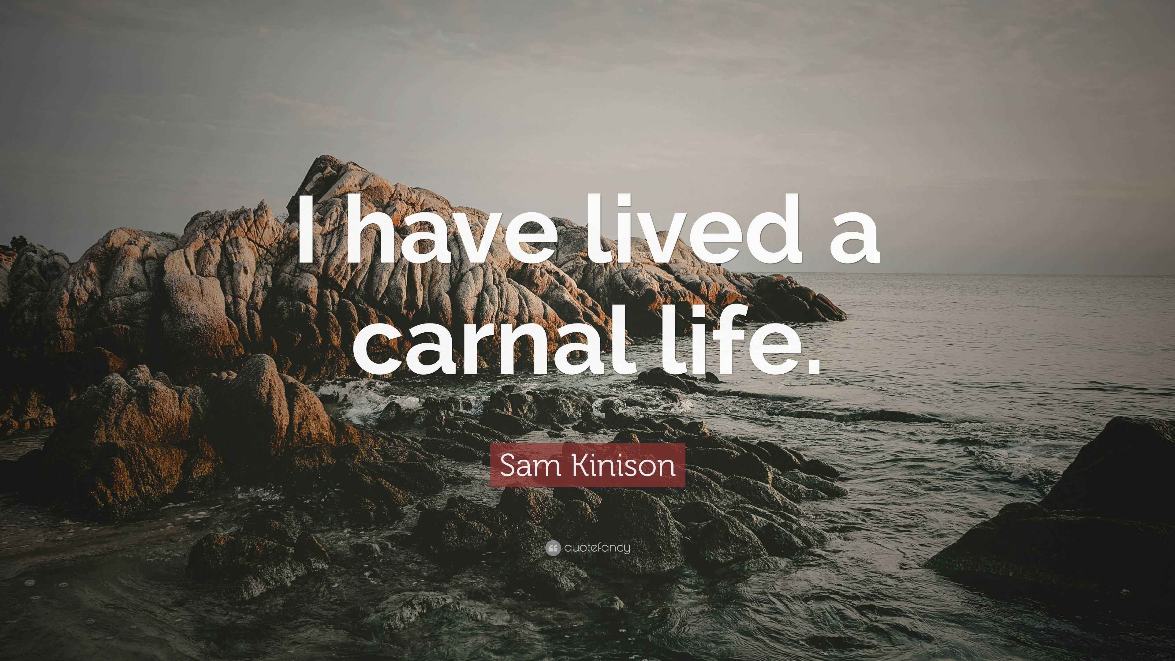 Sam Kinison Quote: “I have lived a carnal life.”
