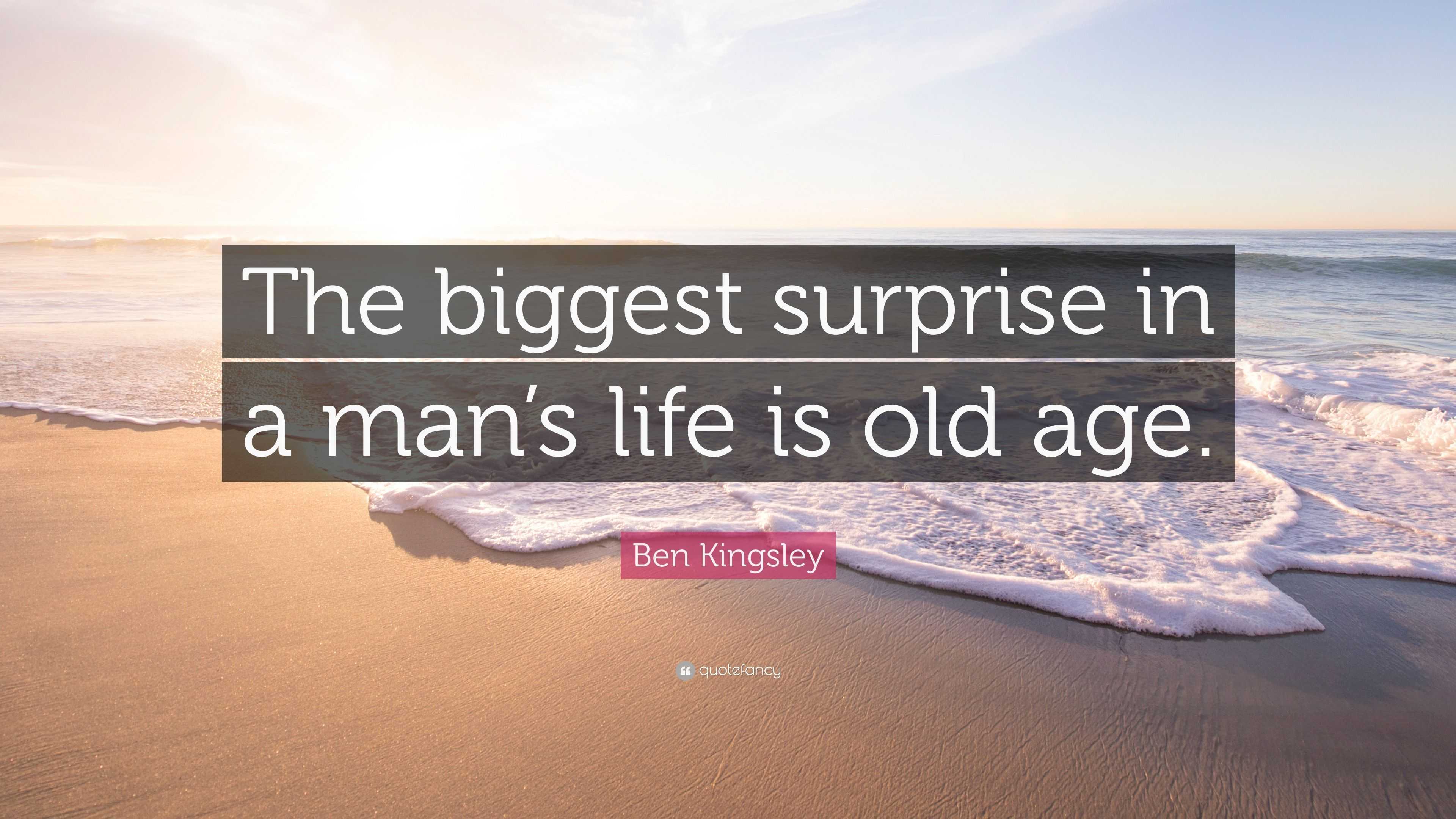 Ben Kingsley Quote: “The biggest surprise in a man’s life is old age.”