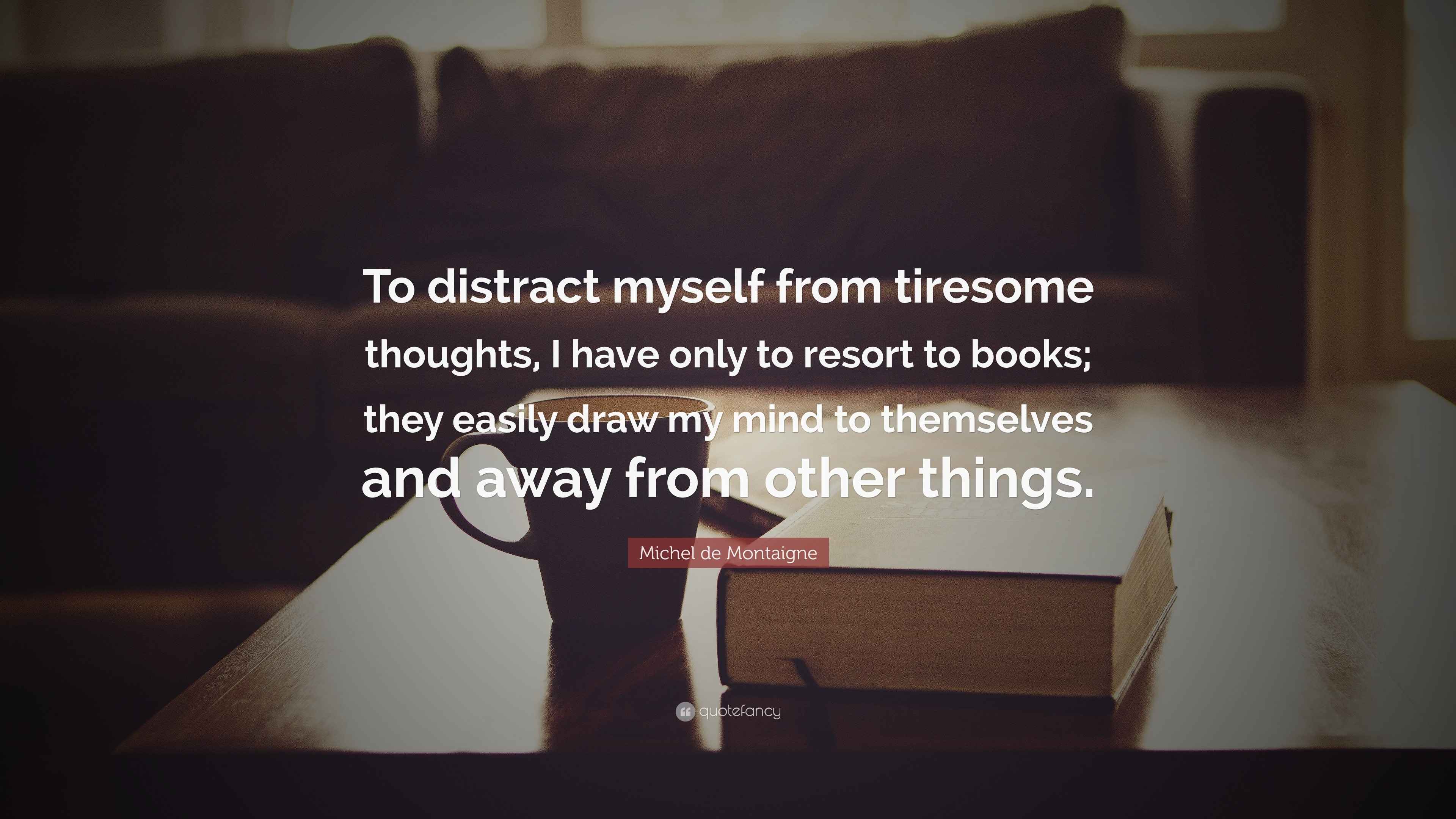Michel de Montaigne Quote: “To distract myself from tiresome thoughts ...